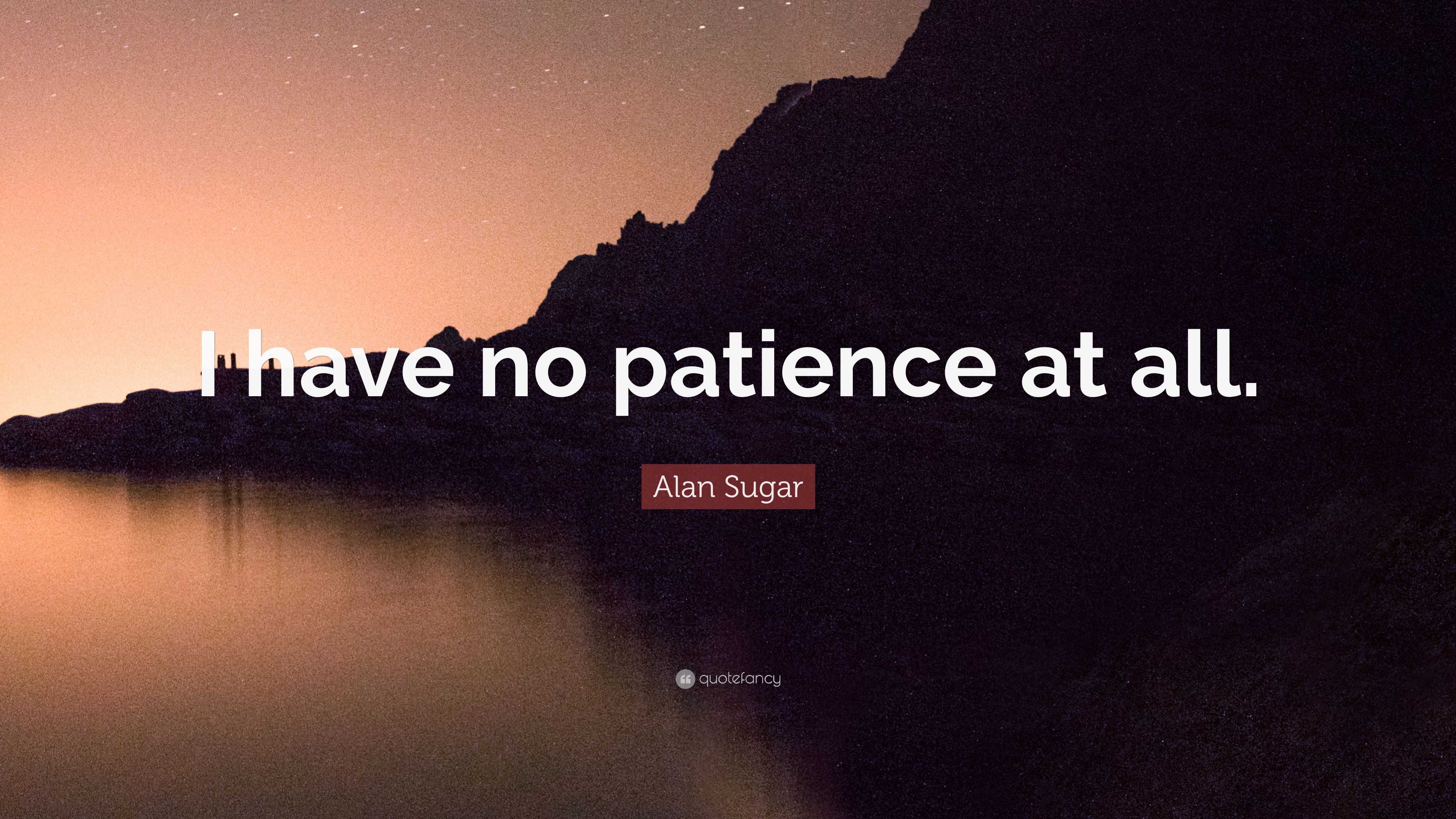 Alan Sugar Quote: “I have no patience at all.”