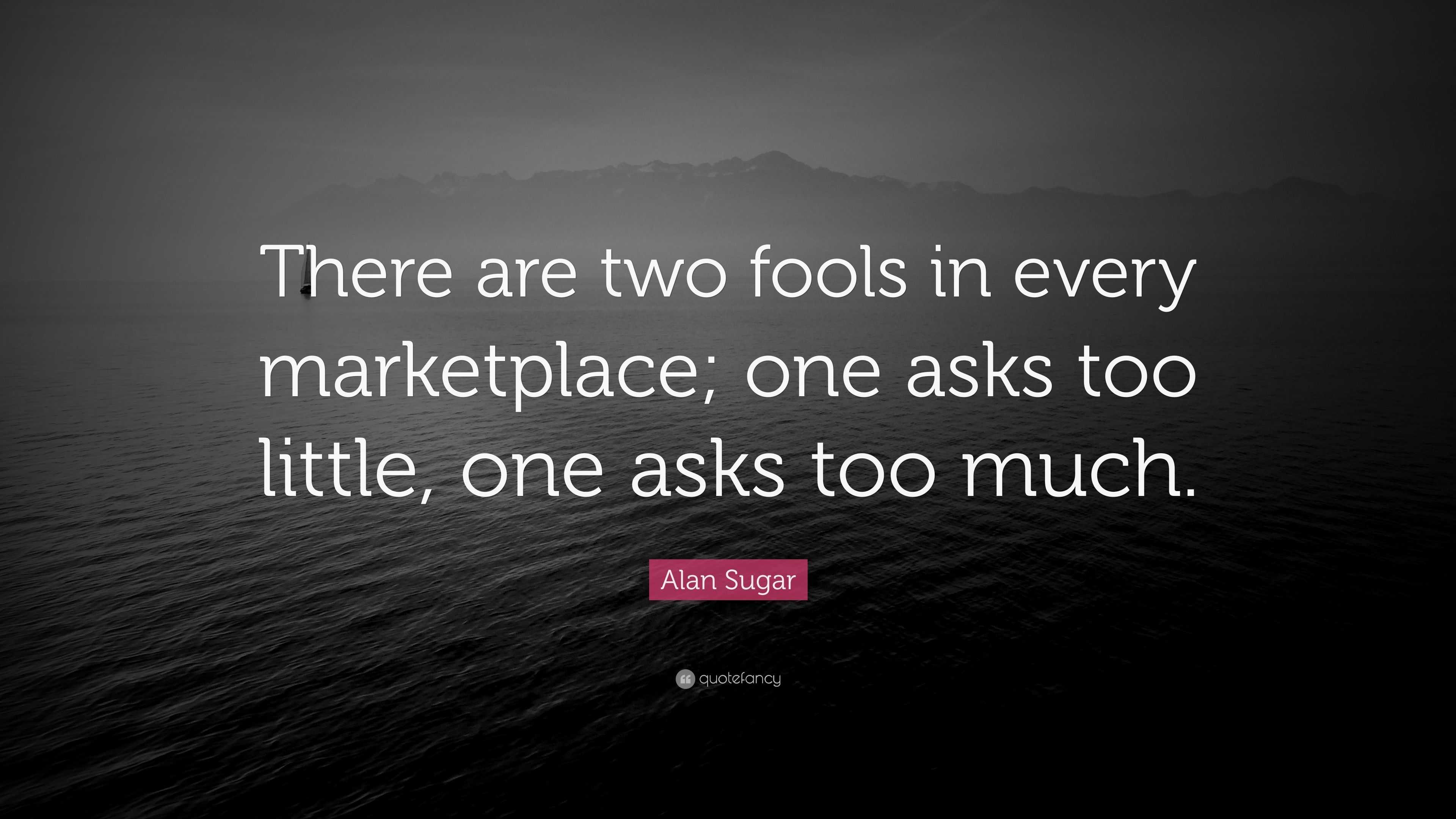 Alan Sugar Quote: “There are two fools in every marketplace; one asks ...