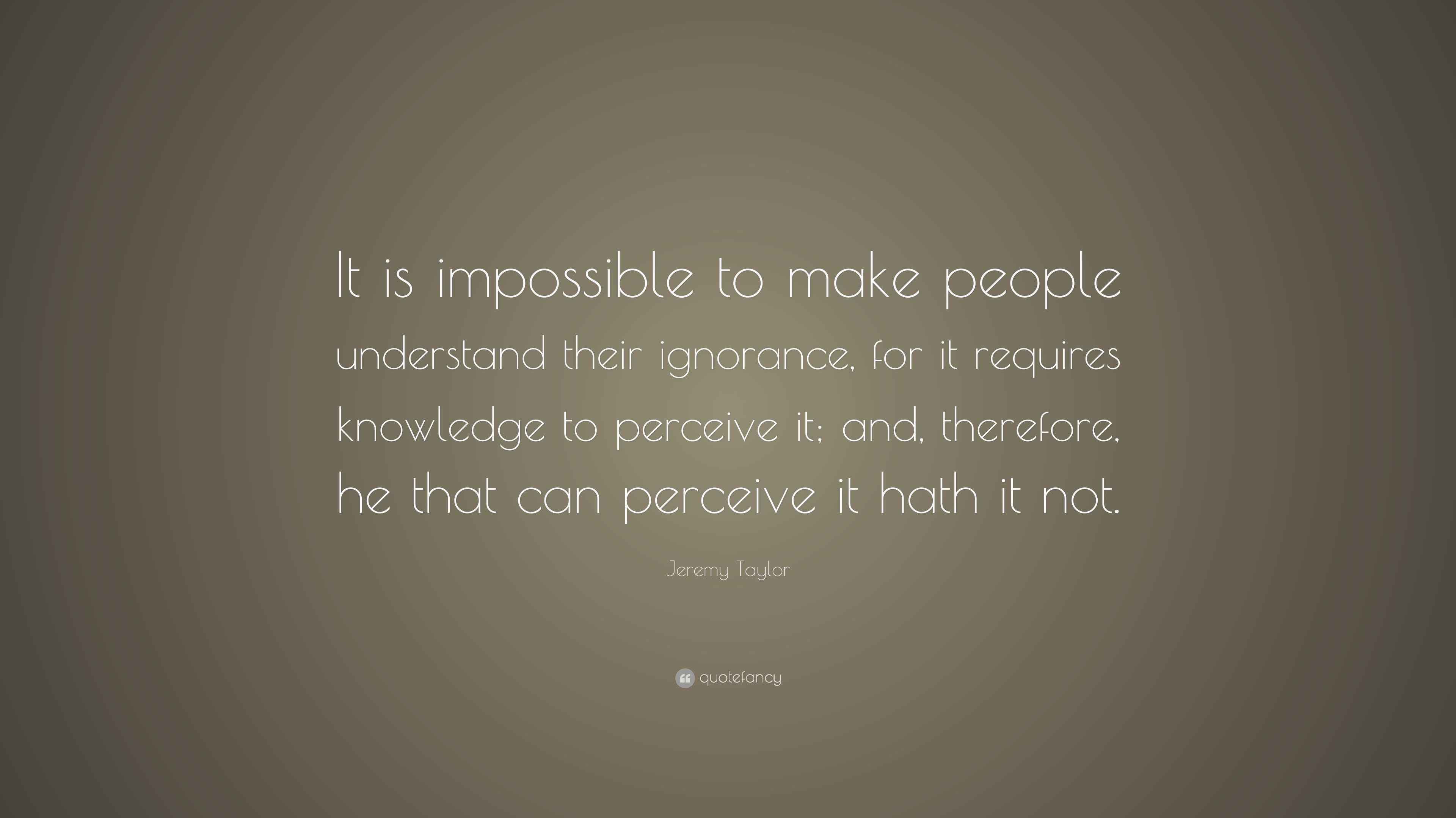 Jeremy Taylor Quote: “It is impossible to make people understand their ...