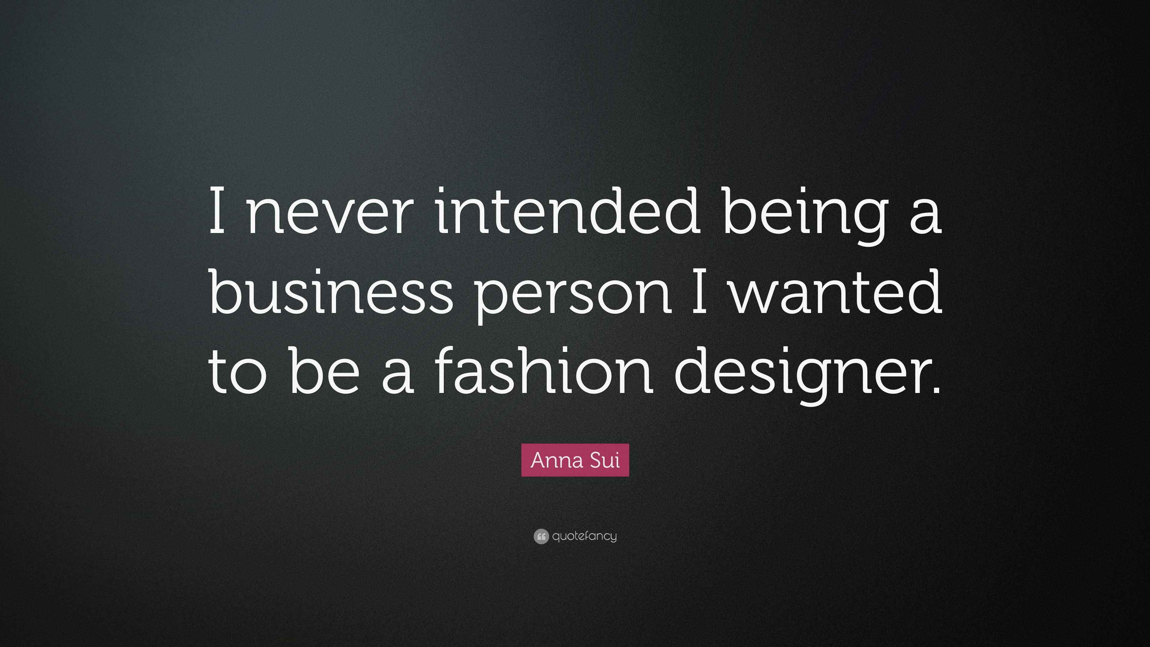 Anna Sui Quote: “I never intended being a business person I wanted to ...