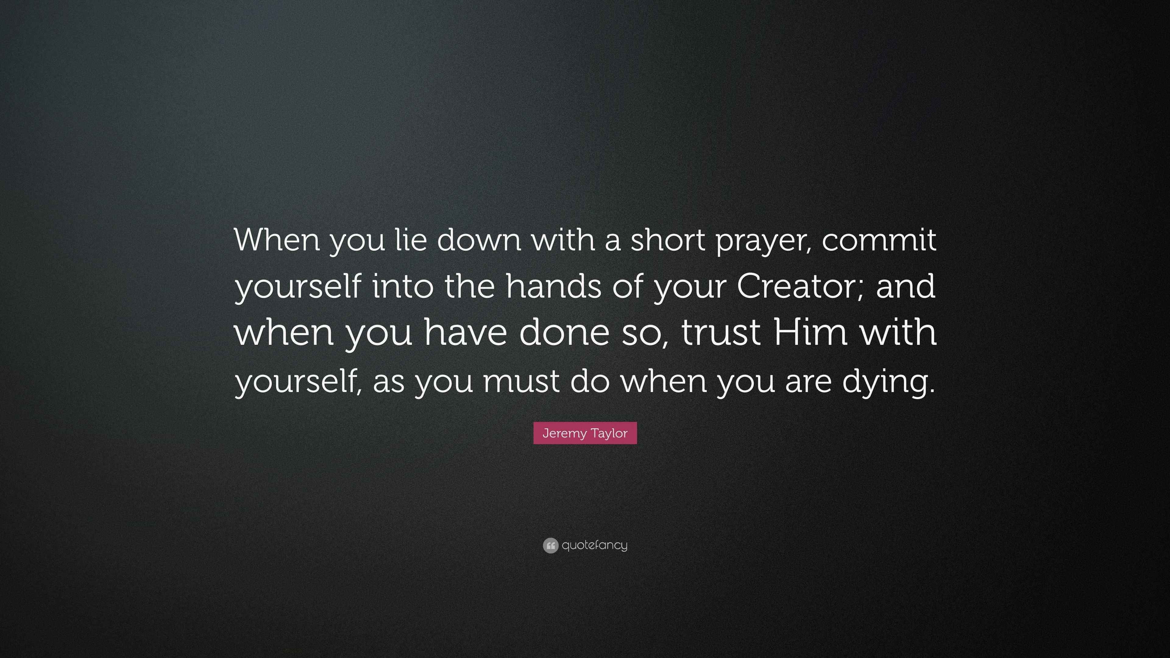 Jeremy Taylor Quote: “When you lie down with a short prayer, commit ...