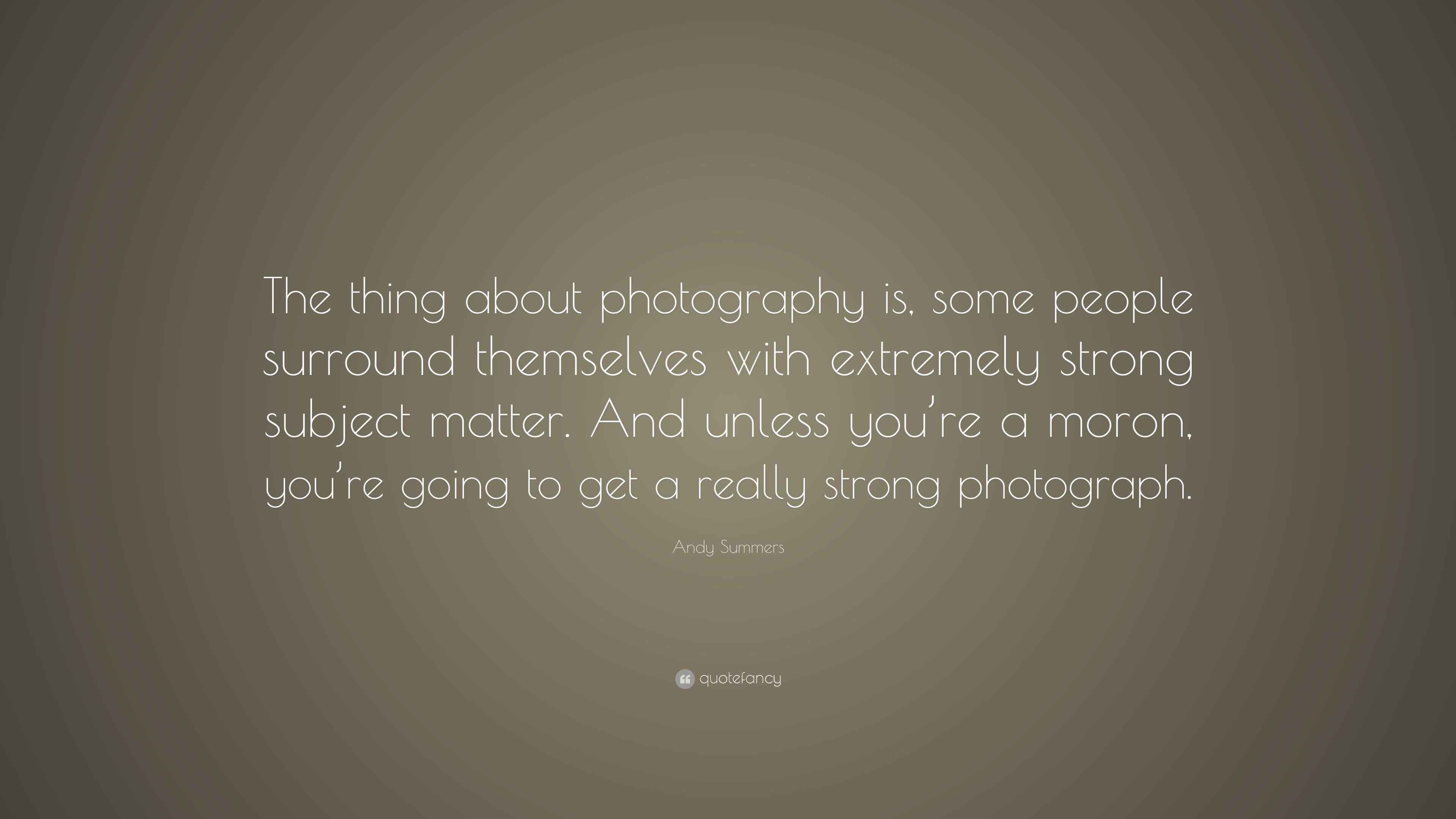 Andy Summers Quote: “The thing about photography is, some people ...