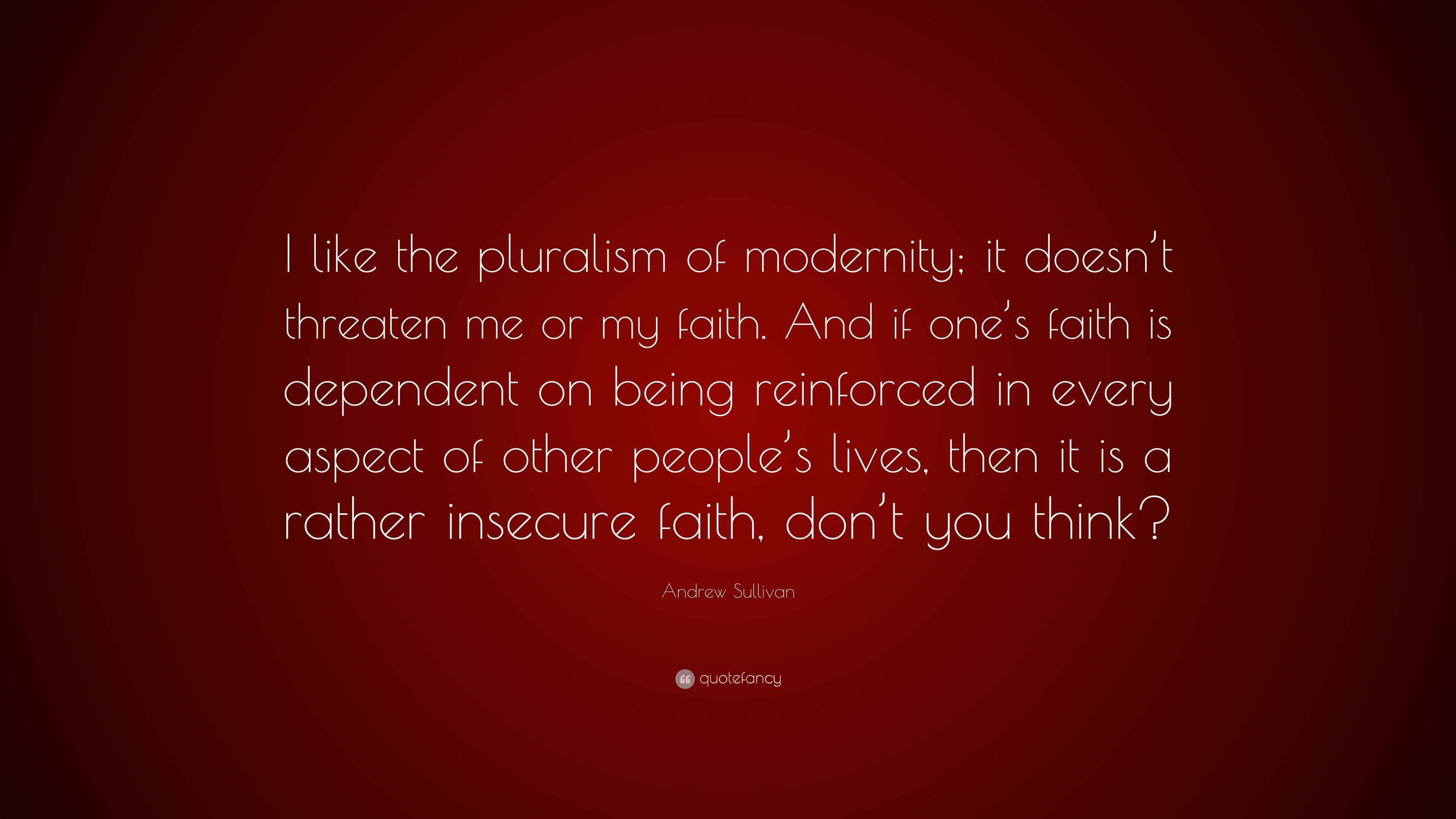 Andrew Sullivan Quote: “I like the pluralism of modernity; it doesn’t ...