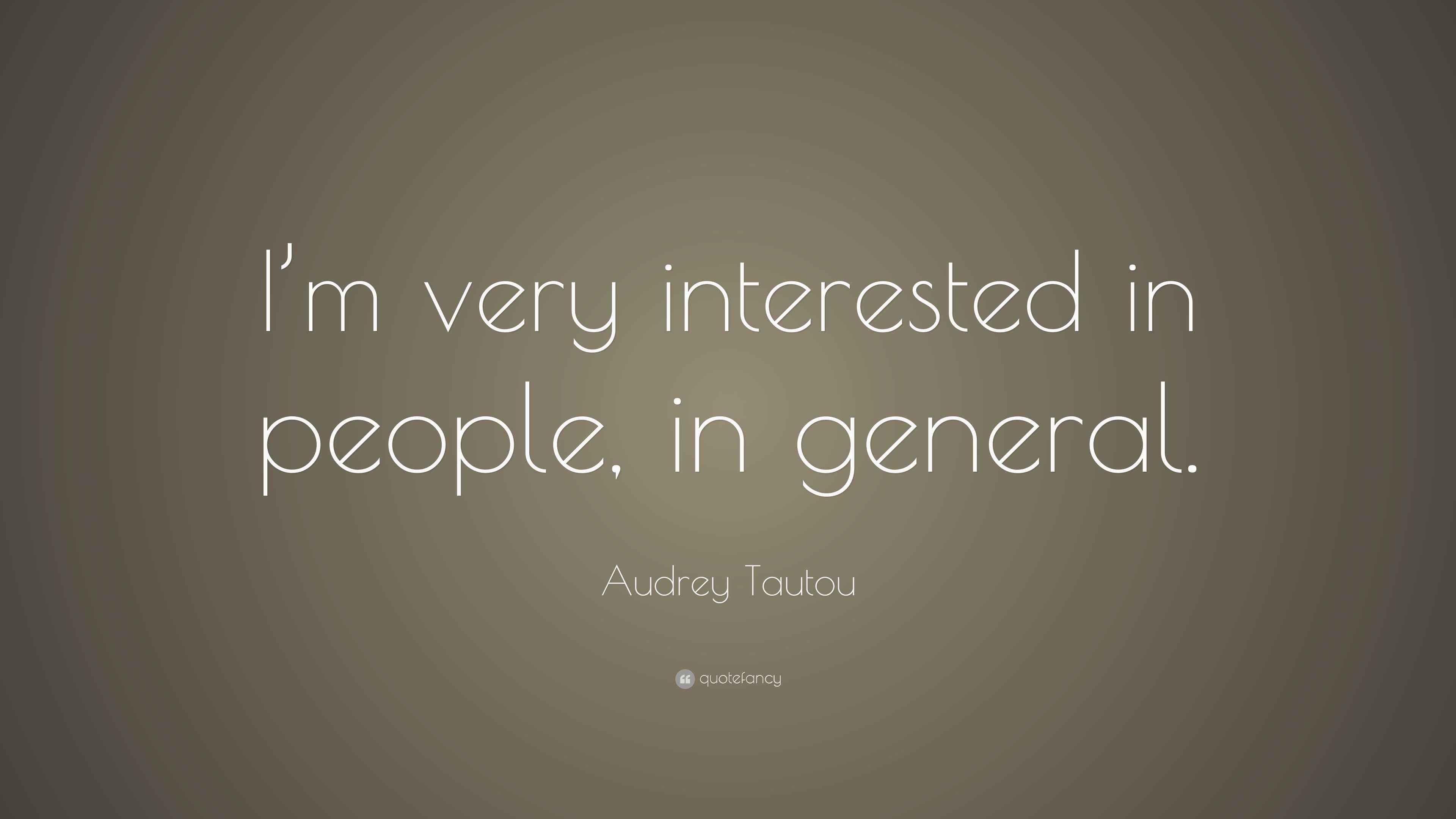Audrey Tautou Quote: “I’m very interested in people, in general.”