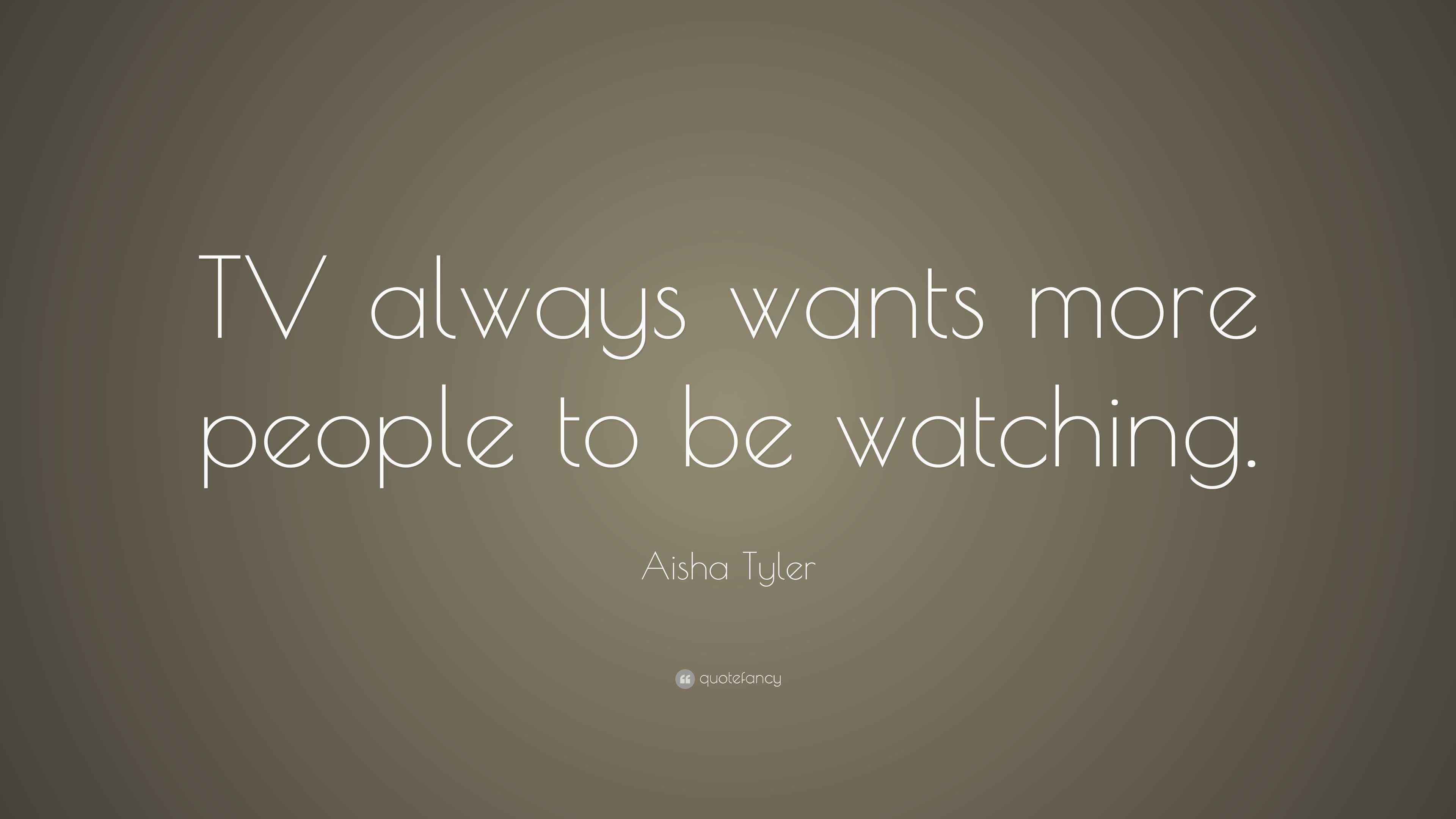 Aisha Tyler Quote: “TV always wants more people to be watching.”