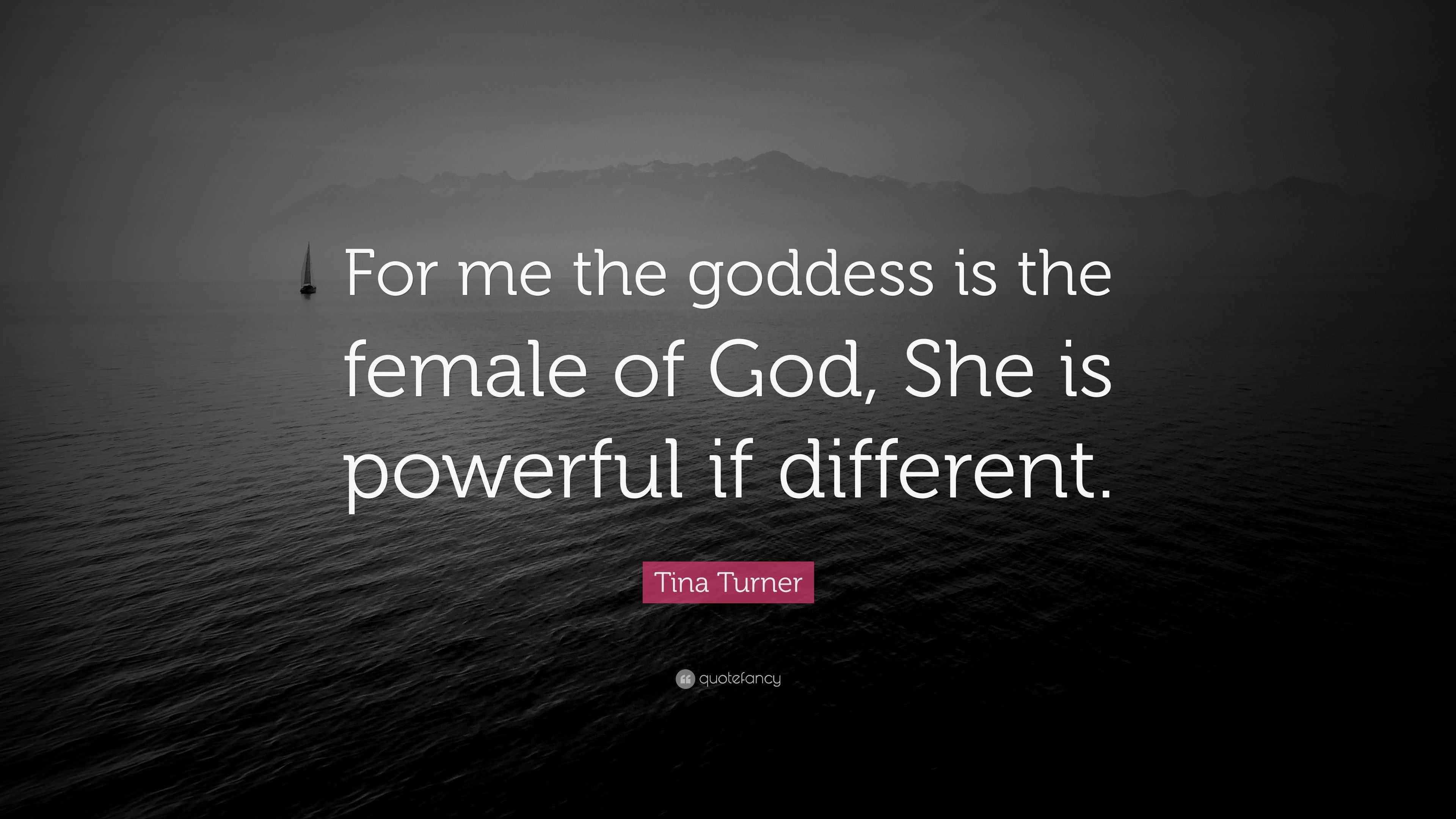 Tina Turner Quote: “For me the goddess is the female of God, She is ...