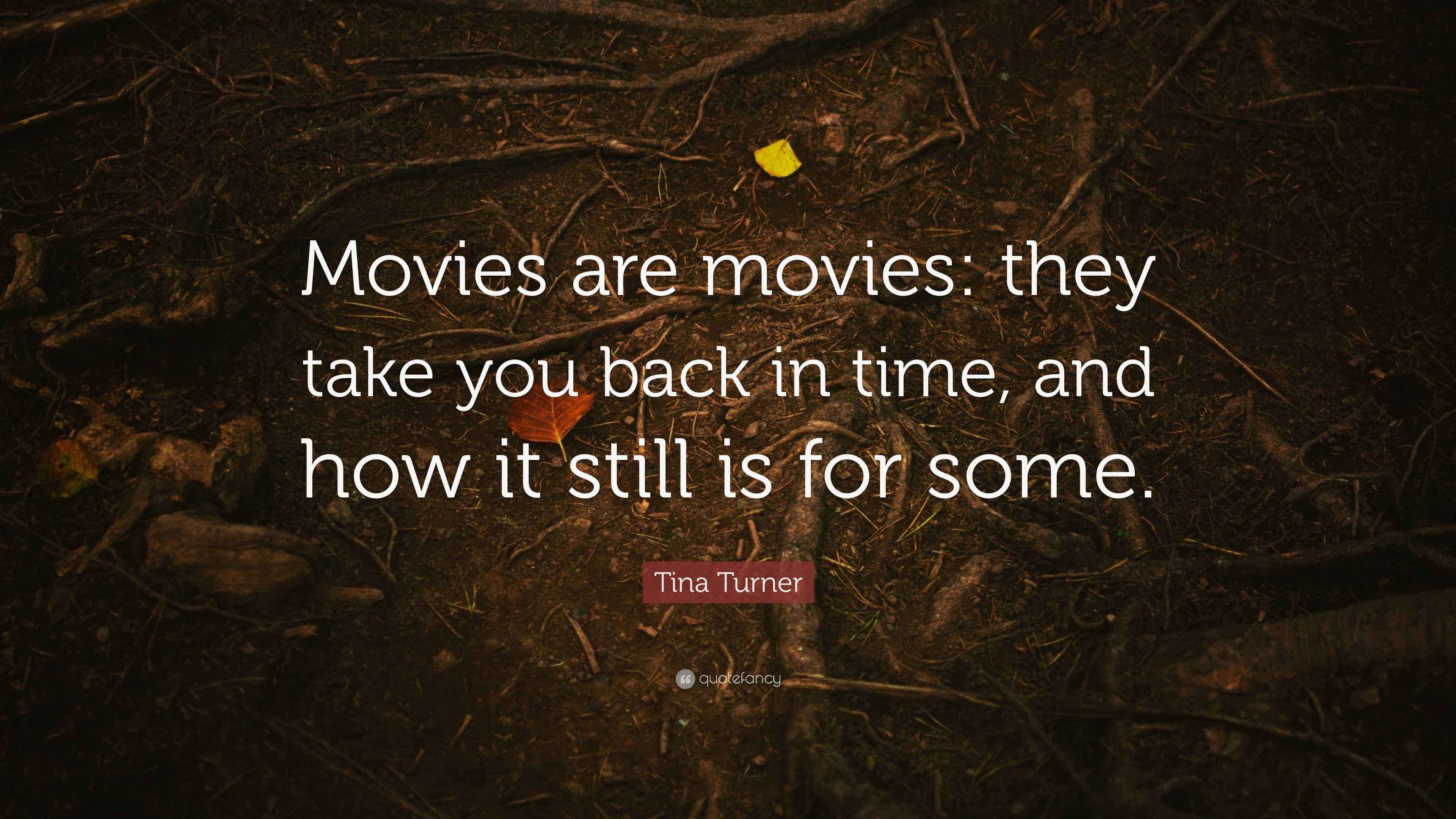 Tina Turner Quote: “Movies are movies: they take you back in time, and ...