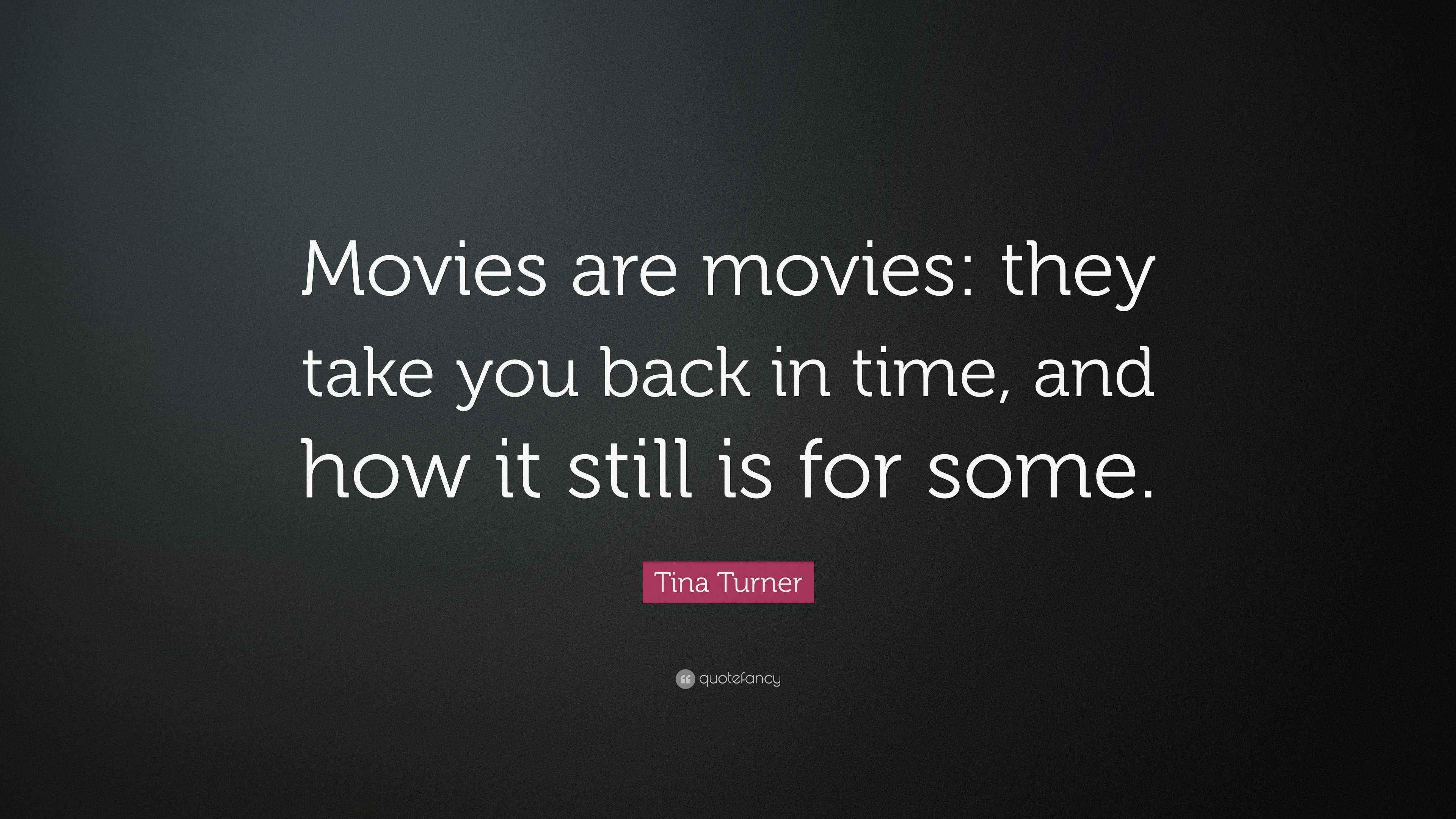 Tina Turner Quote: “Movies are movies: they take you back in time, and ...