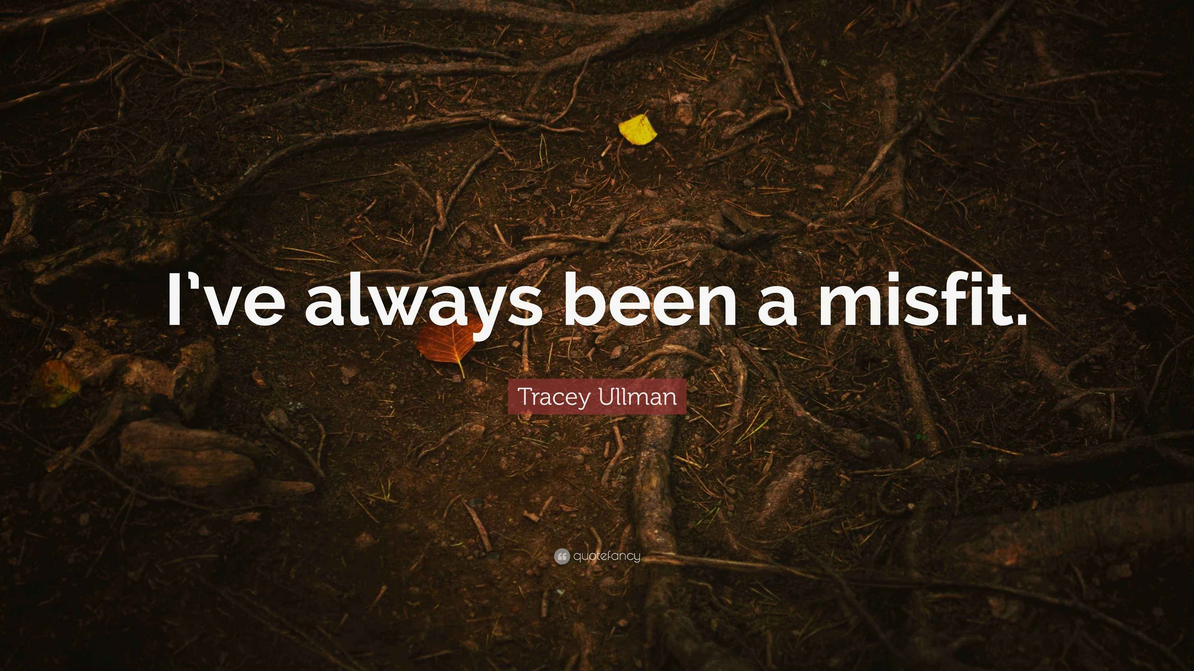 Tracey Ullman Quote: “I’ve always been a misfit.”