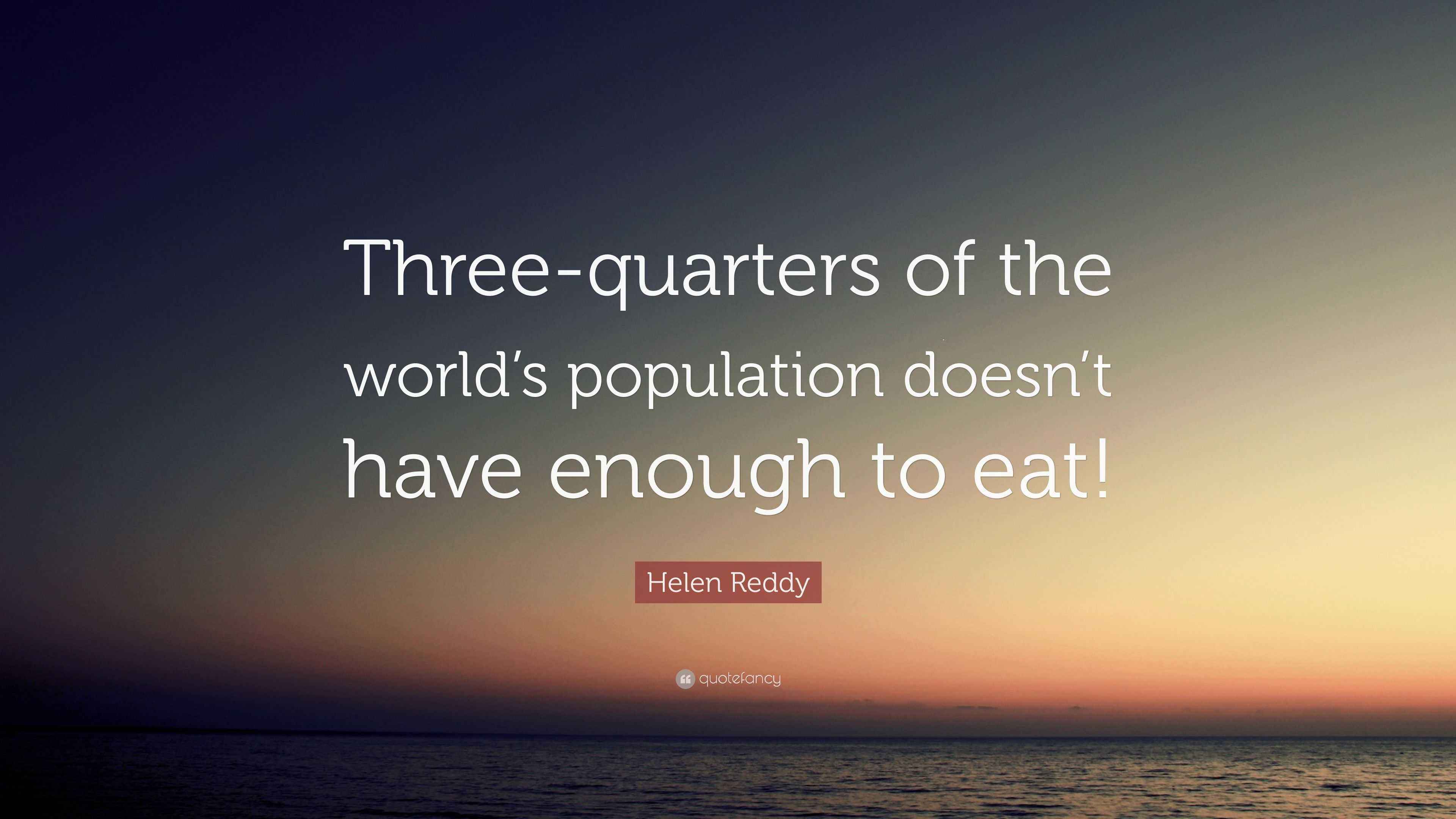 Helen Reddy Quote: “Three-quarters of the world’s population doesn’t ...