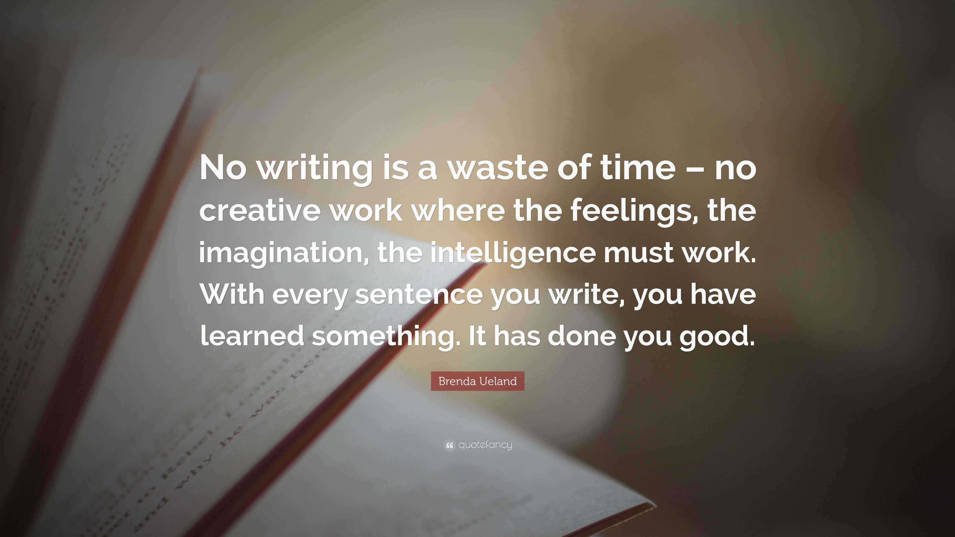 Brenda Ueland Quote: “No writing is a waste of time – no creative work ...