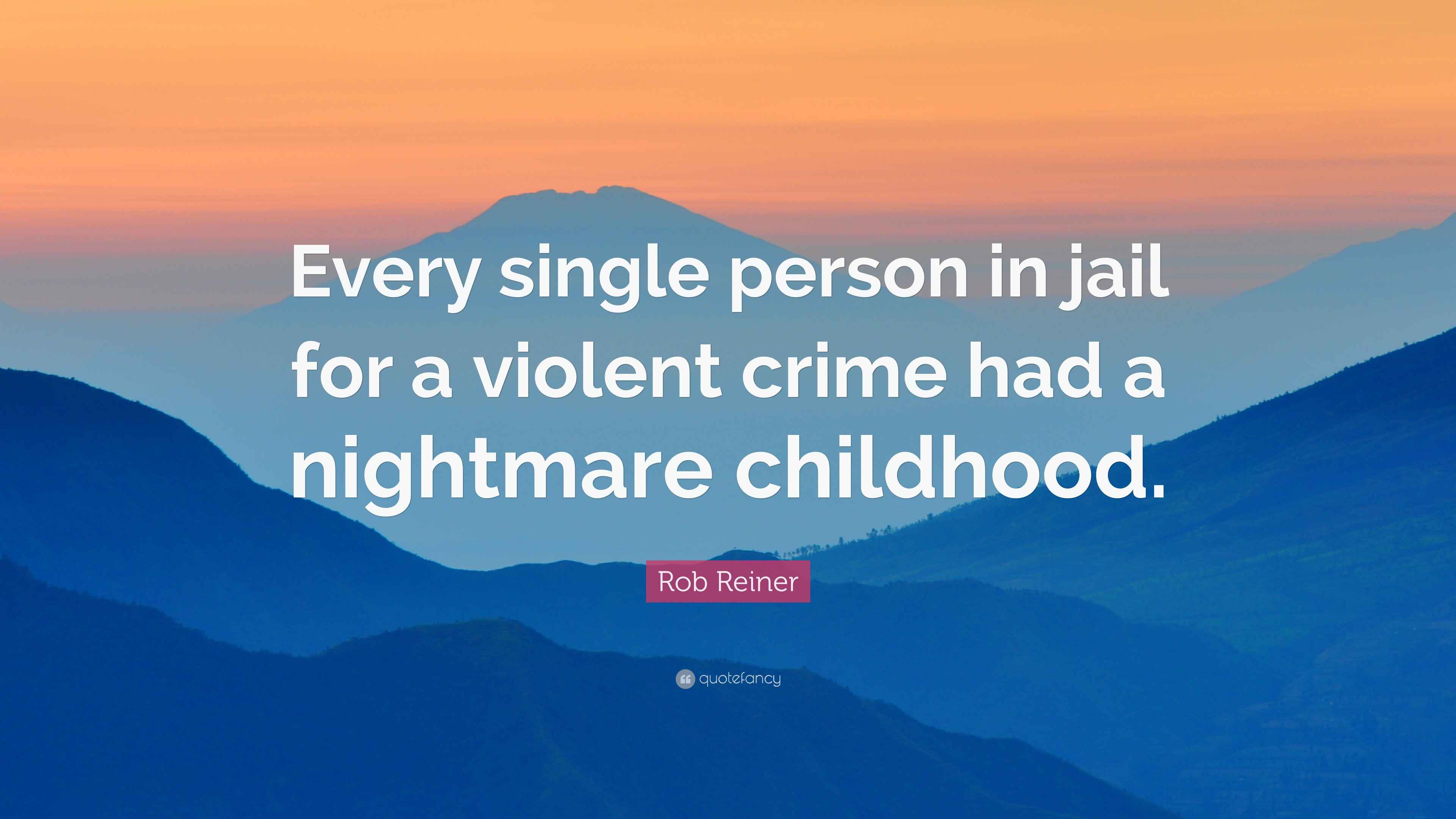 Rob Reiner Quote: “Every single person in jail for a violent crime had ...
