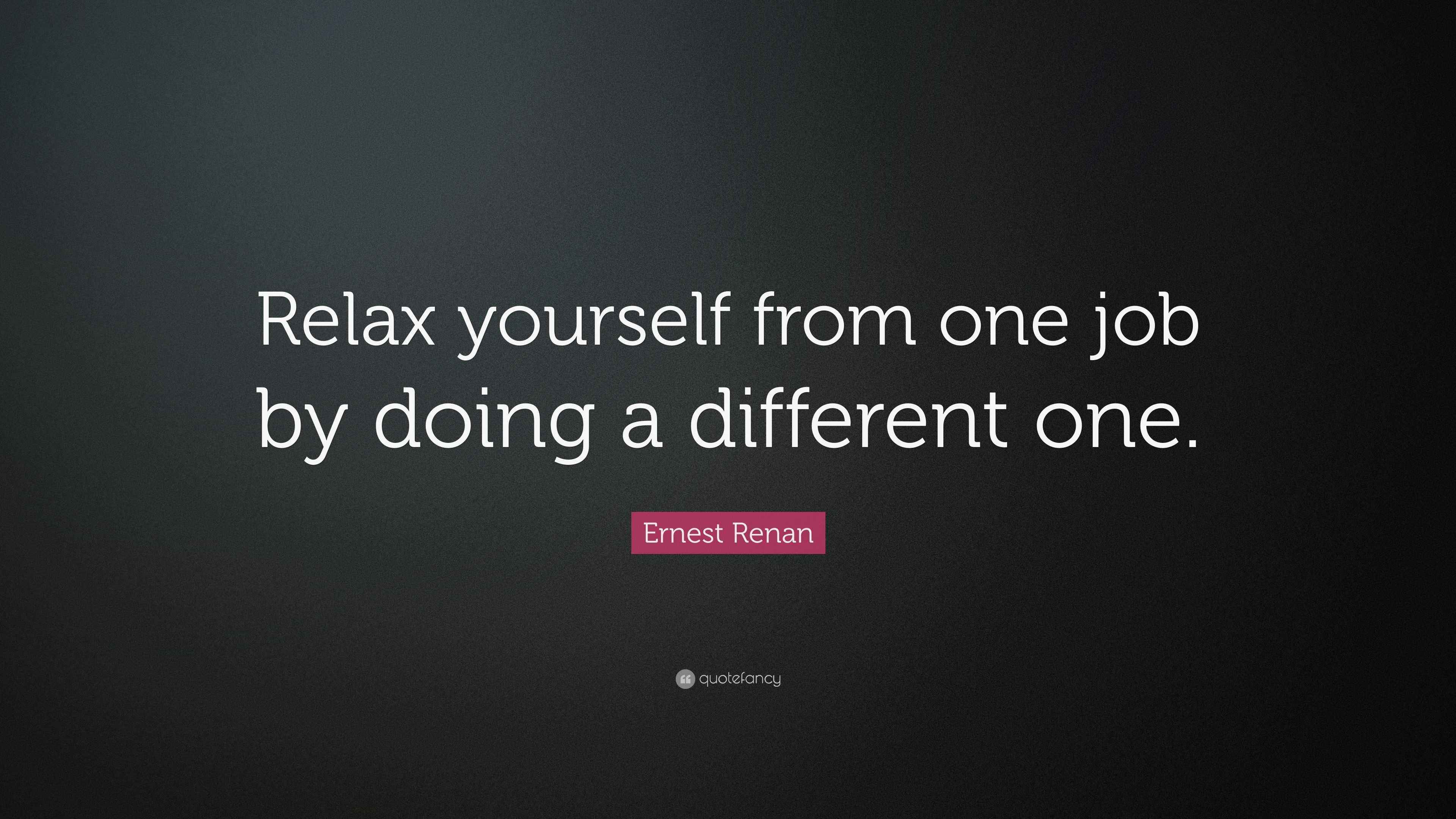 Ernest Renan Quote: “Relax yourself from one job by doing a different one.”