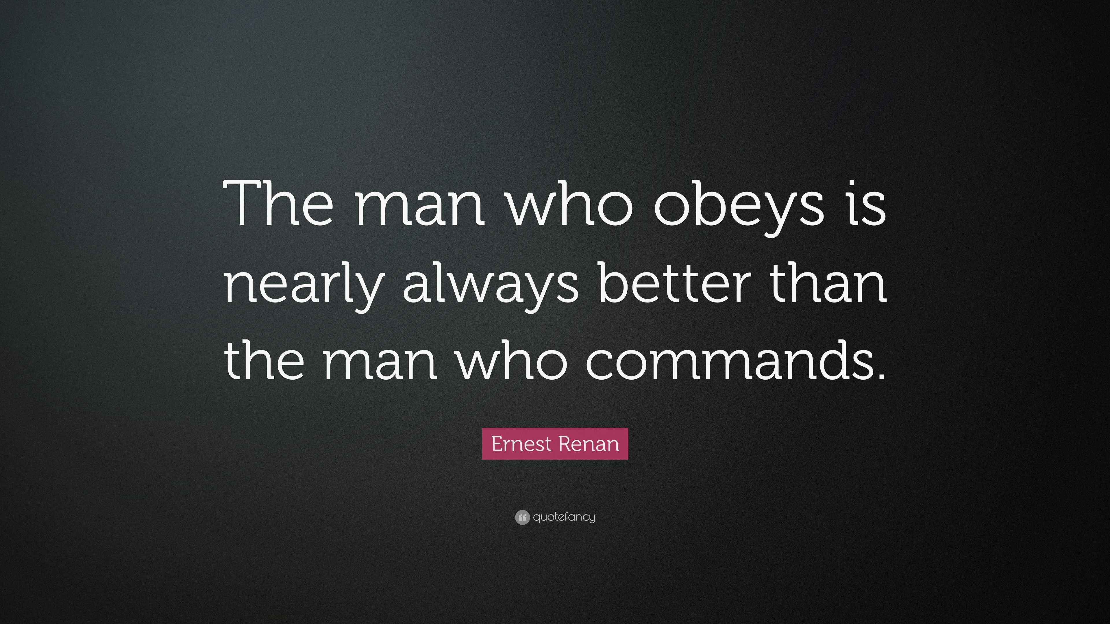 Ernest Renan Quote: “The man who obeys is nearly always better than the ...