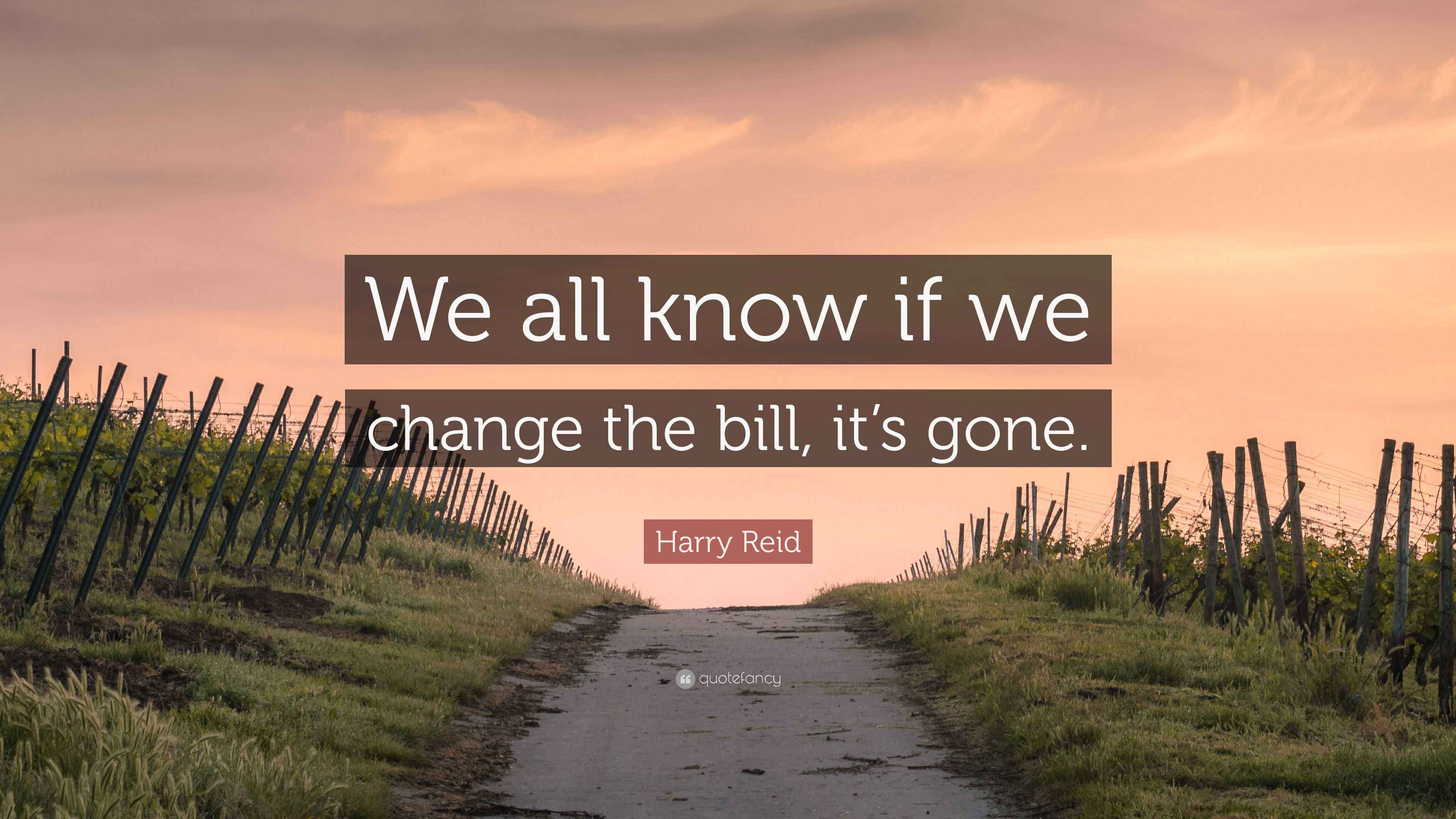 Harry Reid Quote: “We all know if we change the bill, it’s gone.”