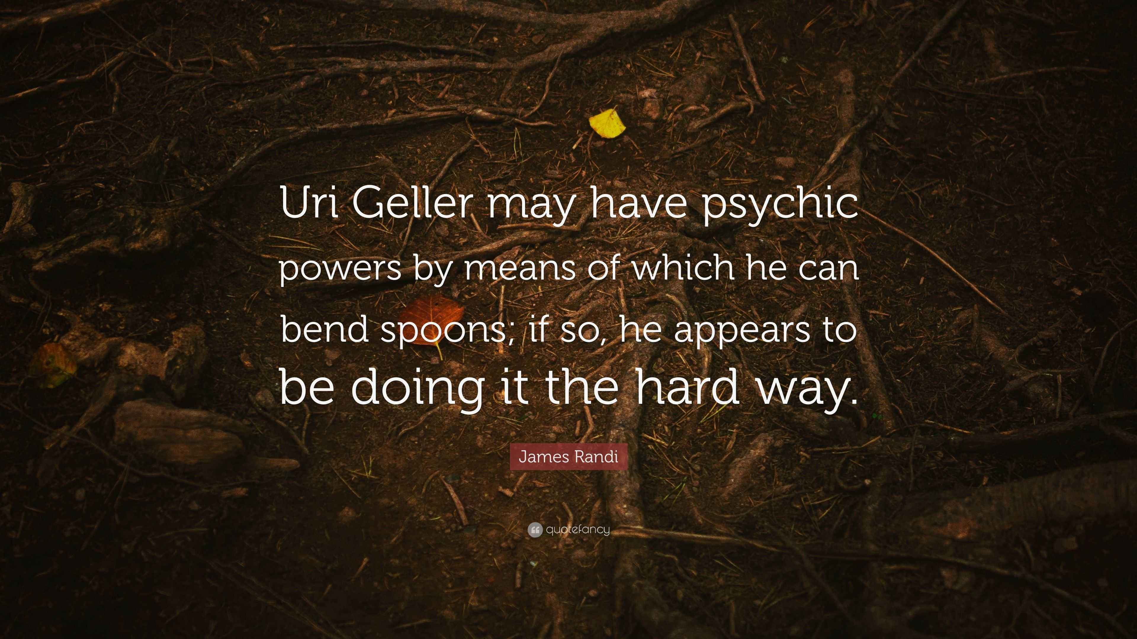 James Randi Quote: “Uri Geller may have psychic powers by means of ...