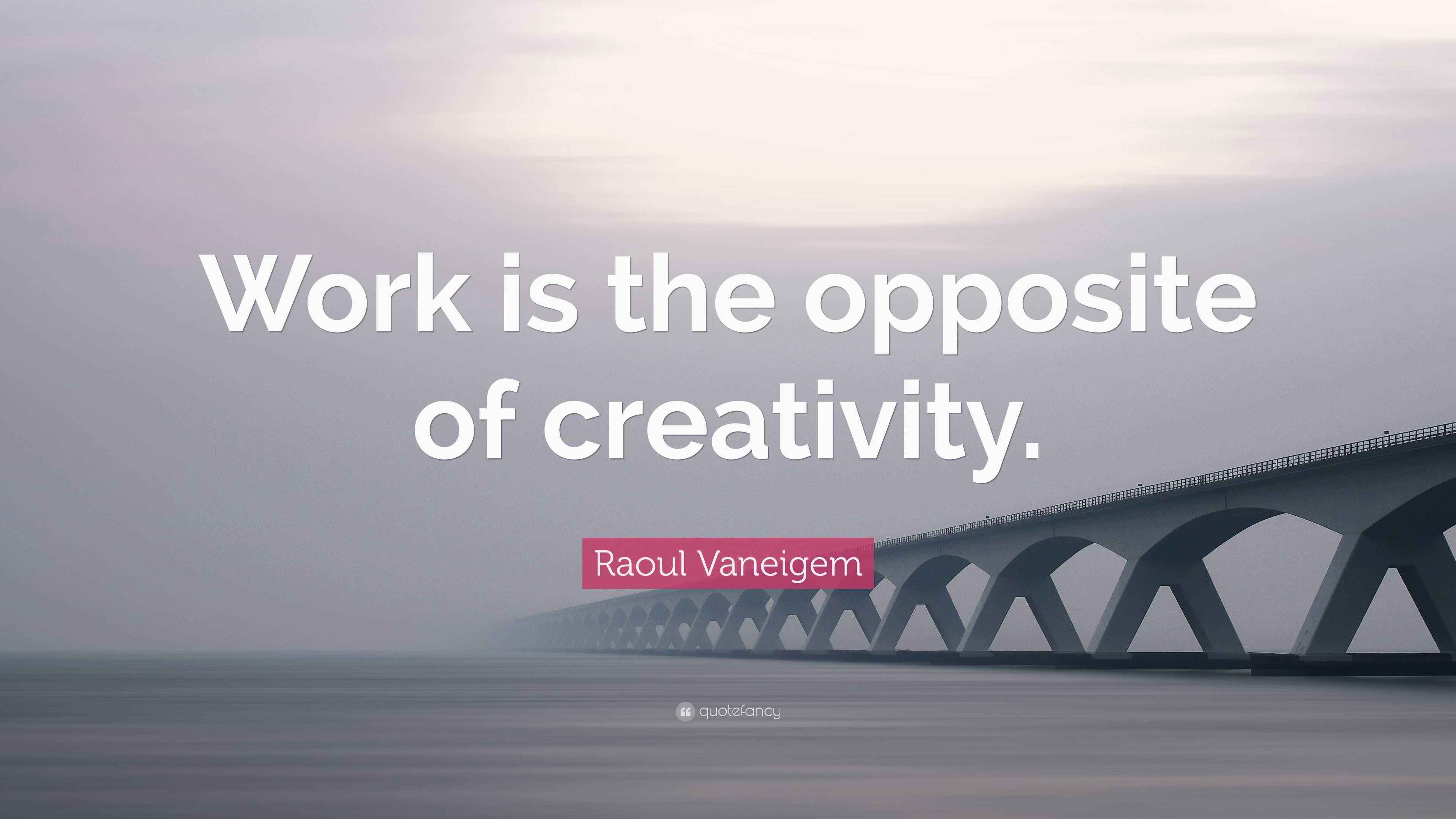 Raoul Vaneigem Quote: “Work is the opposite of creativity.”