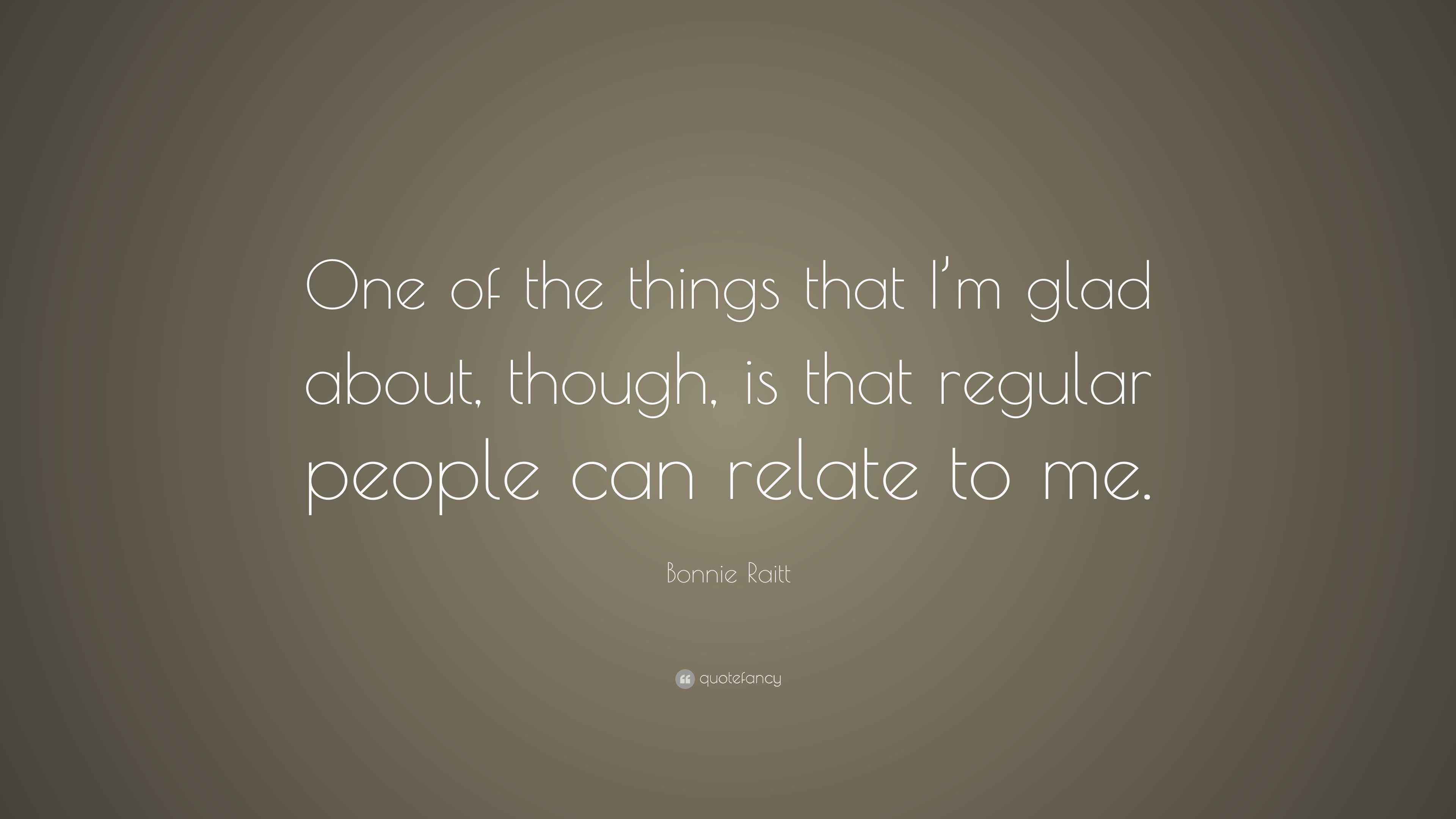 Bonnie Raitt Quote: “One of the things that I’m glad about, though, is ...
