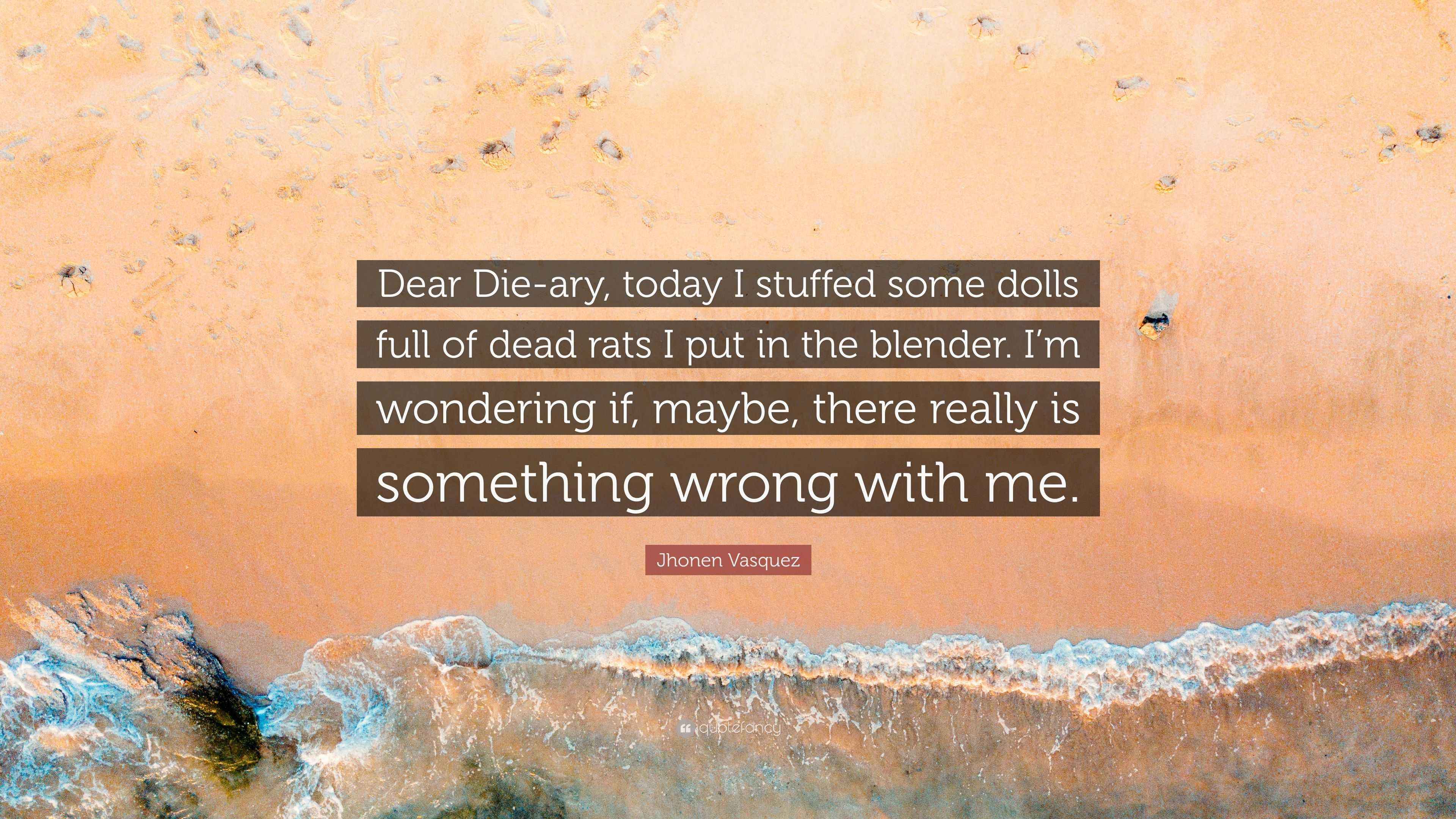 Jhonen Vasquez Quote: “Dear Die-ary, today I stuffed some dolls full of ...
