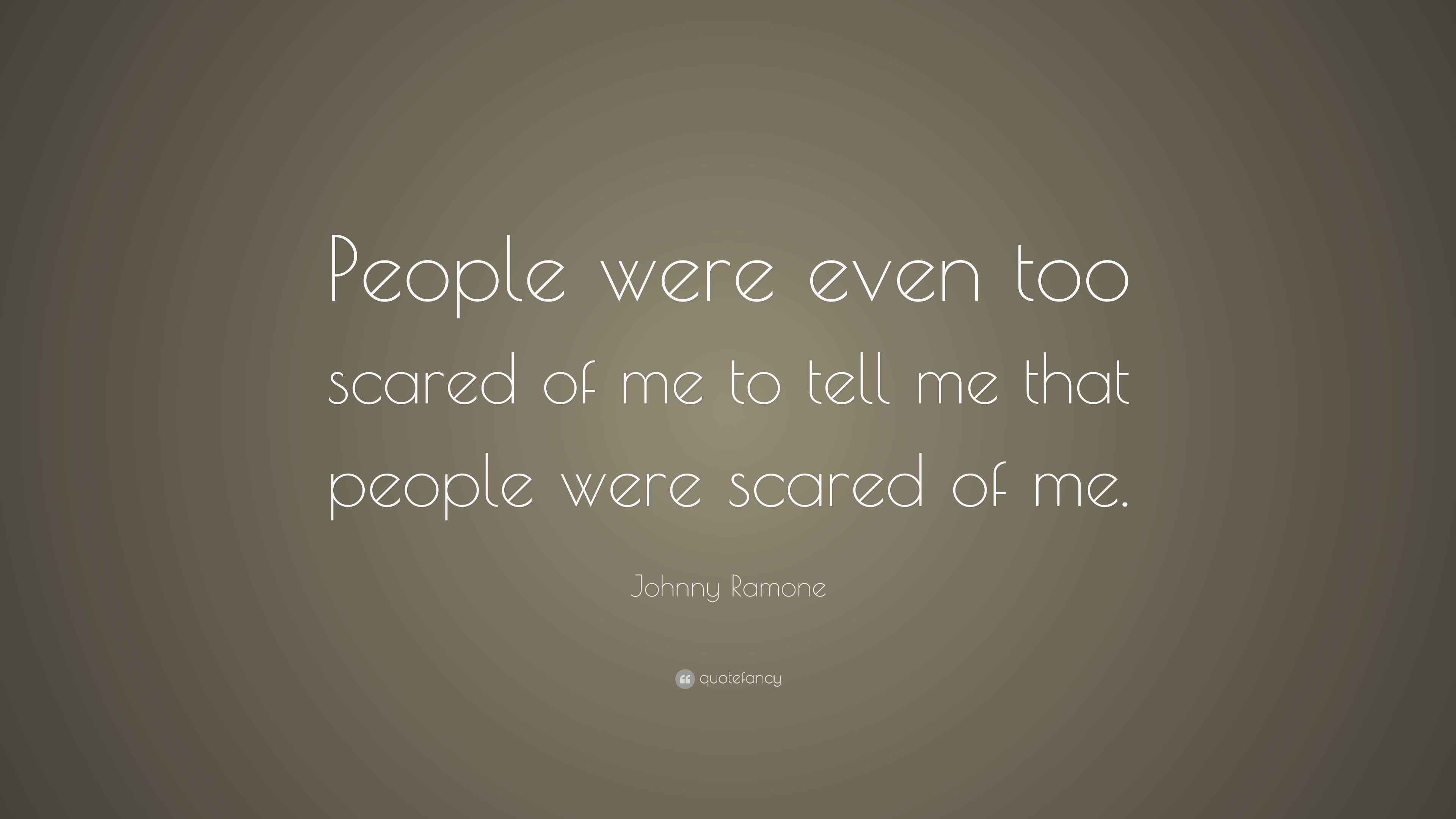 Johnny Ramone Quote: “People were even too scared of me to tell me that ...