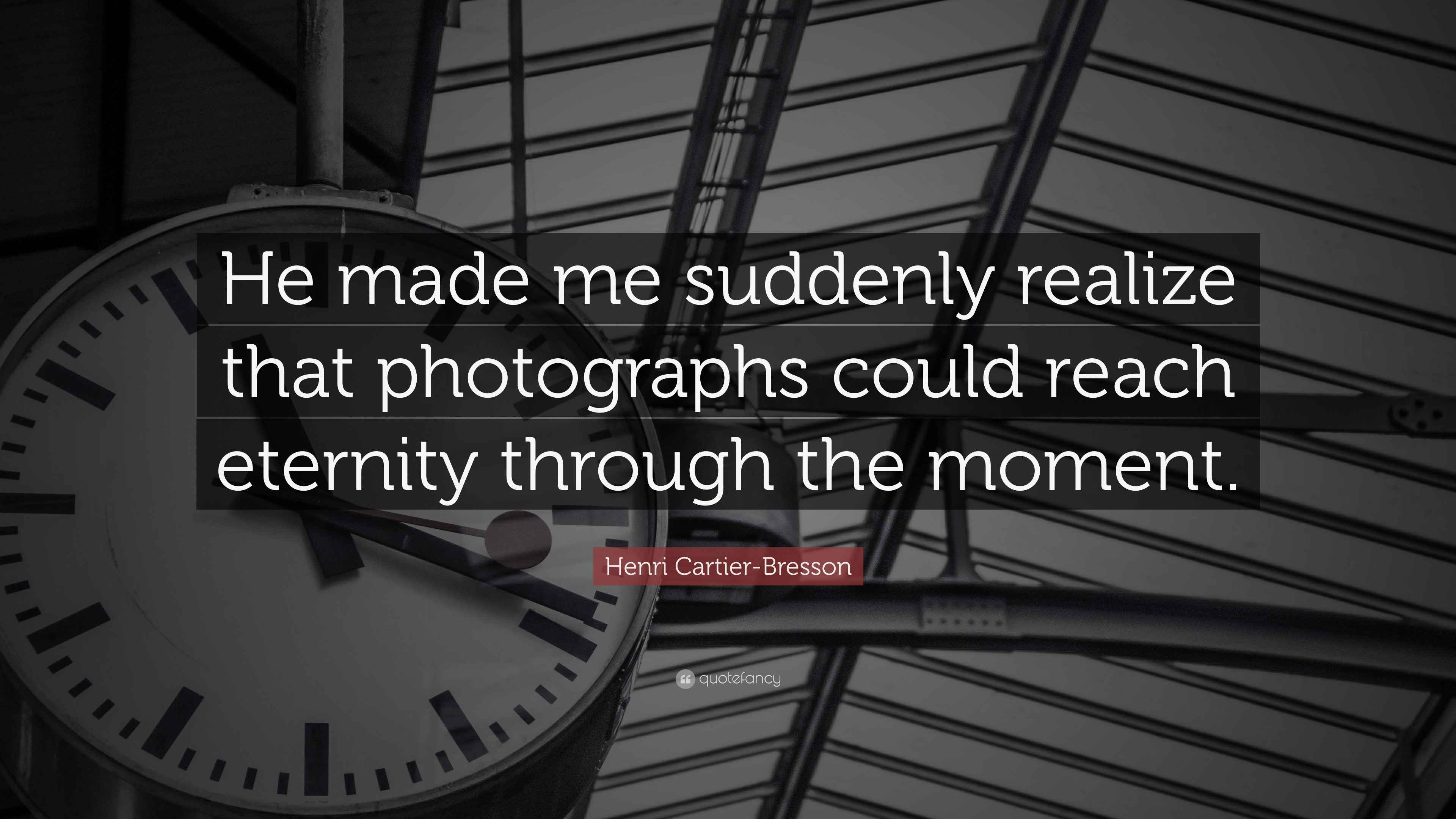 Henri Cartier-Bresson Quote: “He made me suddenly realize that ...