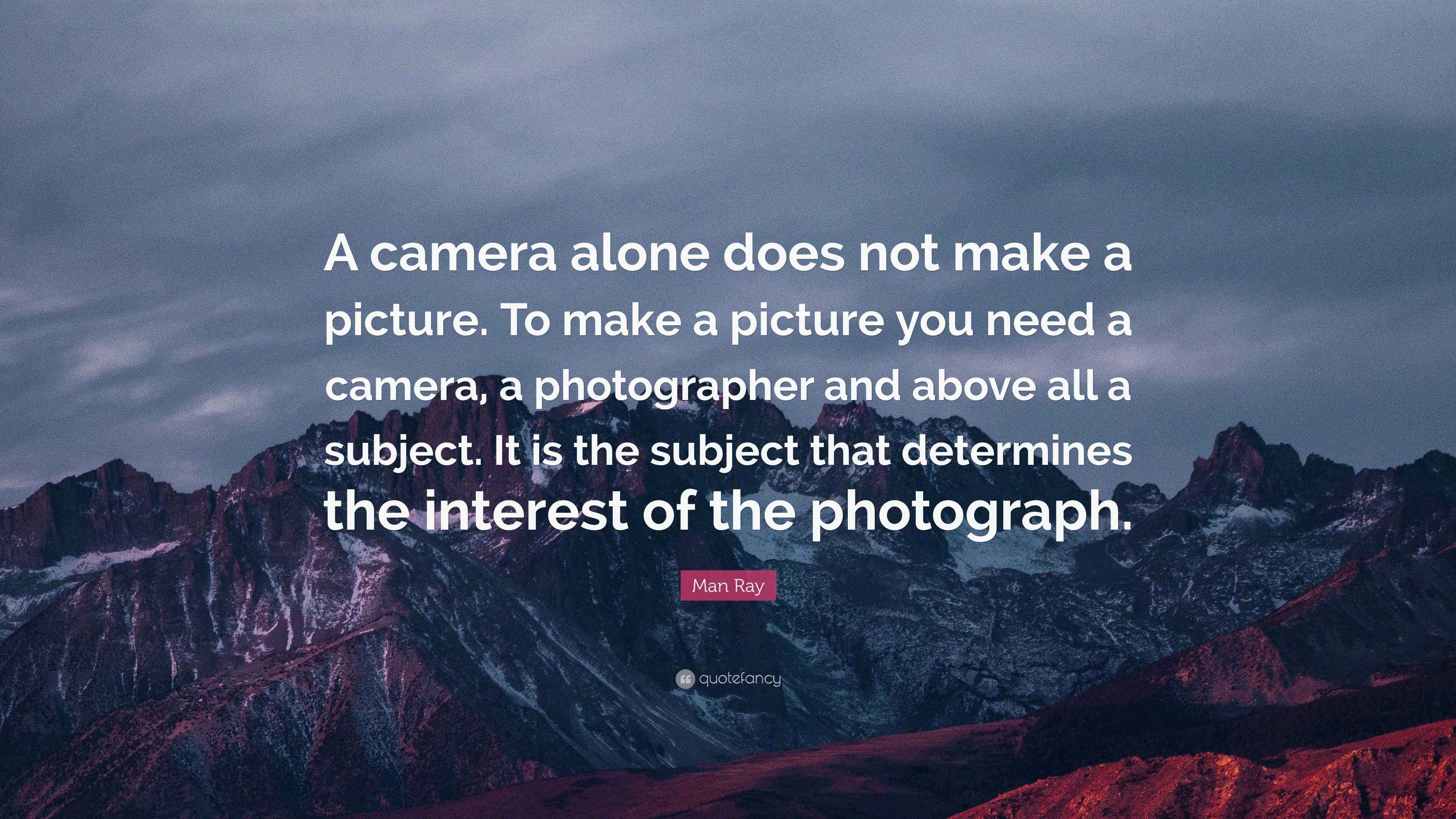 Man Ray Quote: “A camera alone does not make a picture. To make a ...