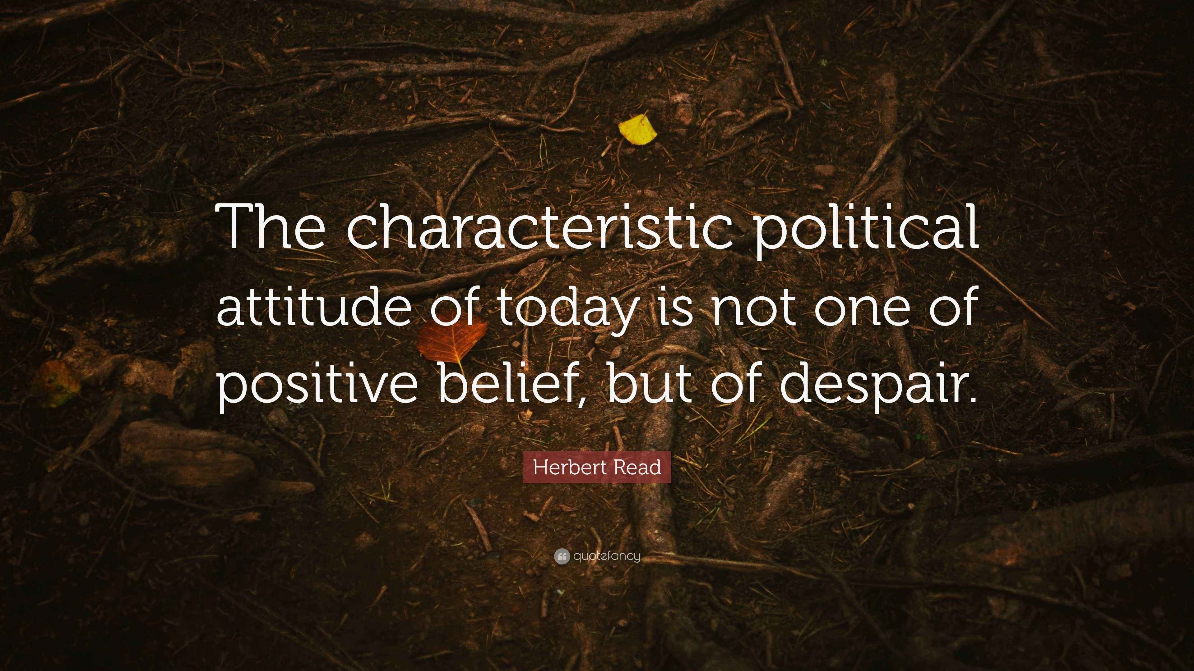 Herbert Read Quote: “The characteristic political attitude of today is ...