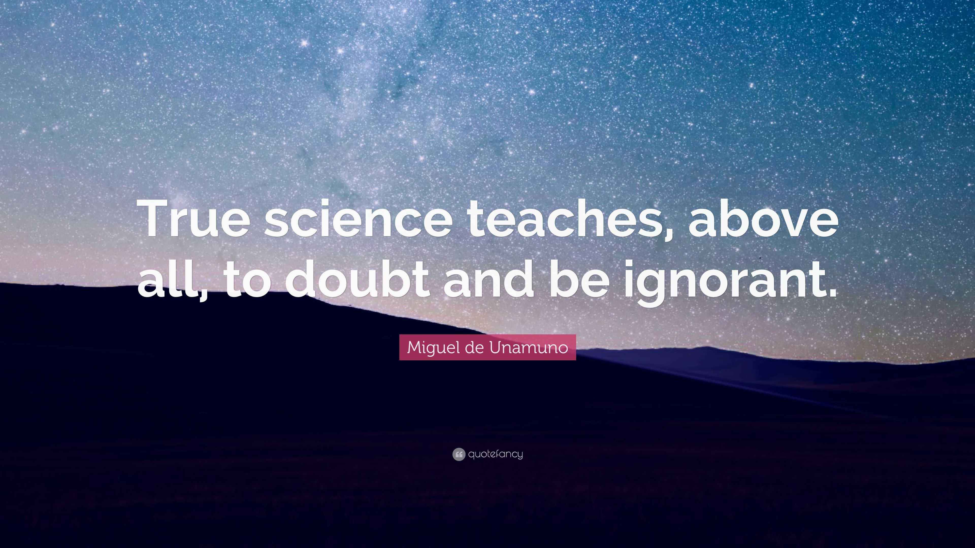 Miguel de Unamuno Quote: “True science teaches, above all, to doubt and ...