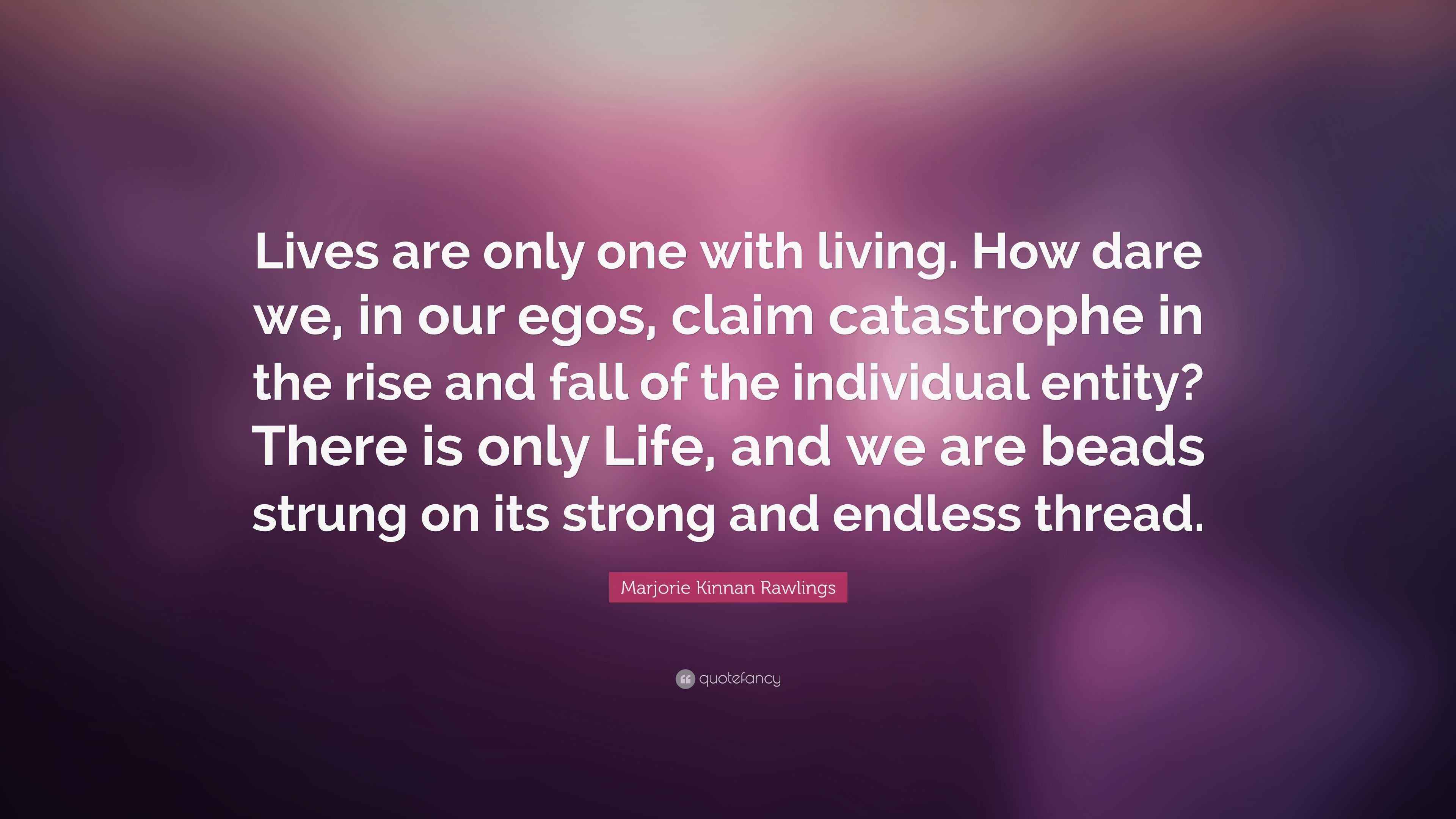 Marjorie Kinnan Rawlings Quote: “Lives are only one with living. How ...
