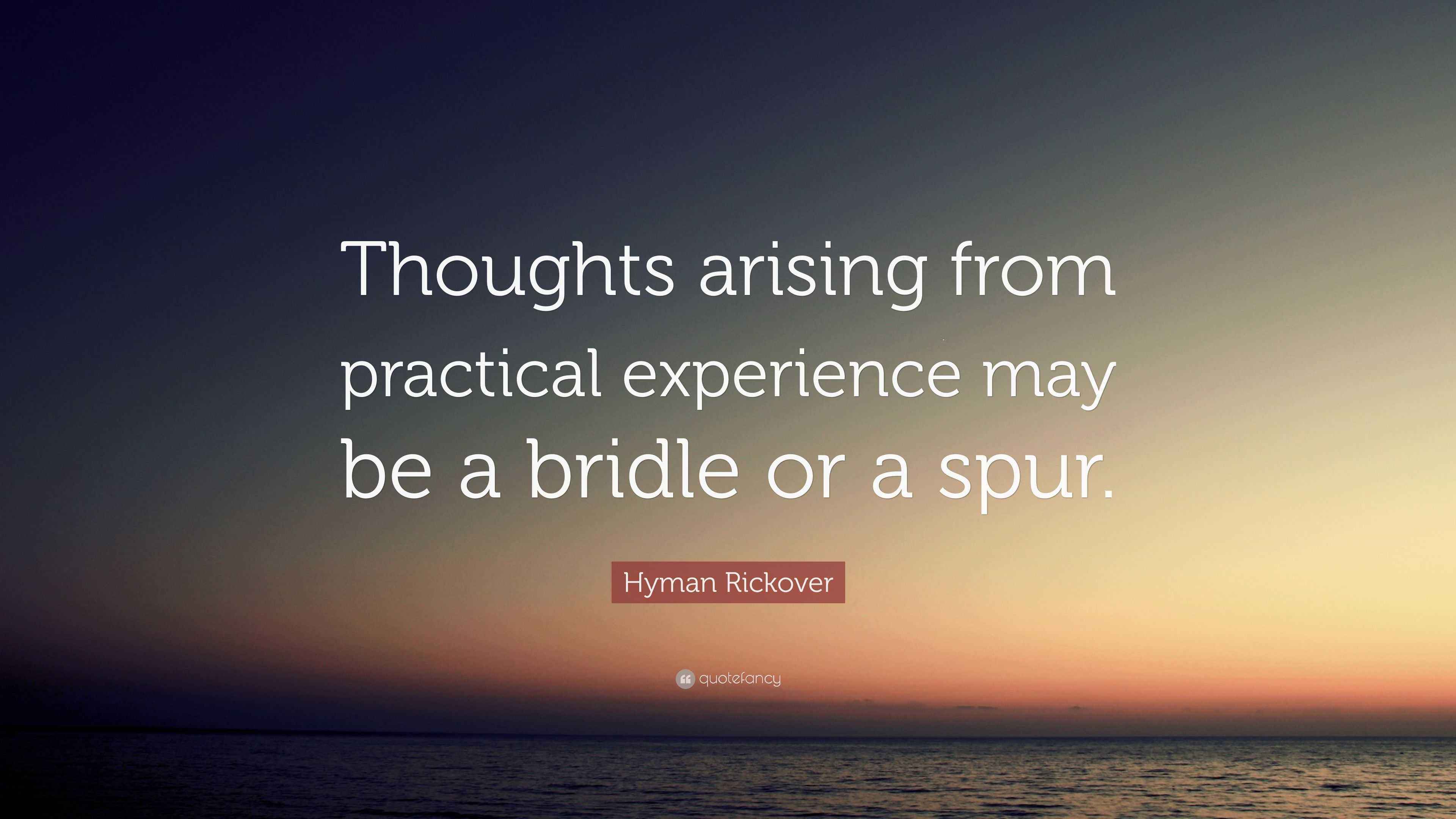 Hyman Rickover Quote: “Thoughts arising from practical experience may ...