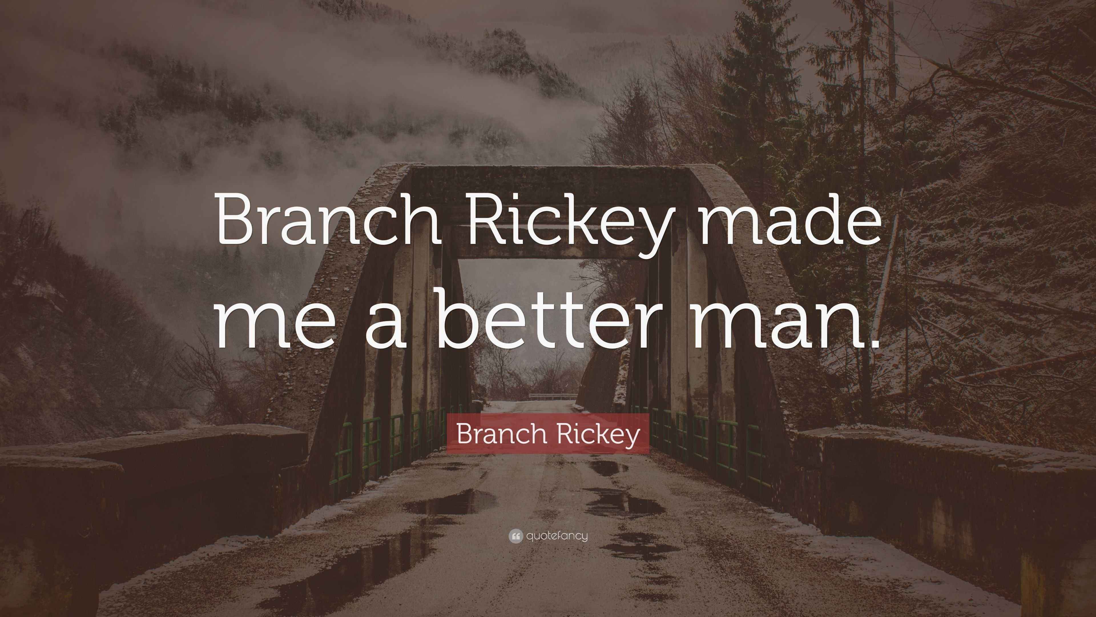 Branch Rickey Quote: “Branch Rickey made me a better man.”
