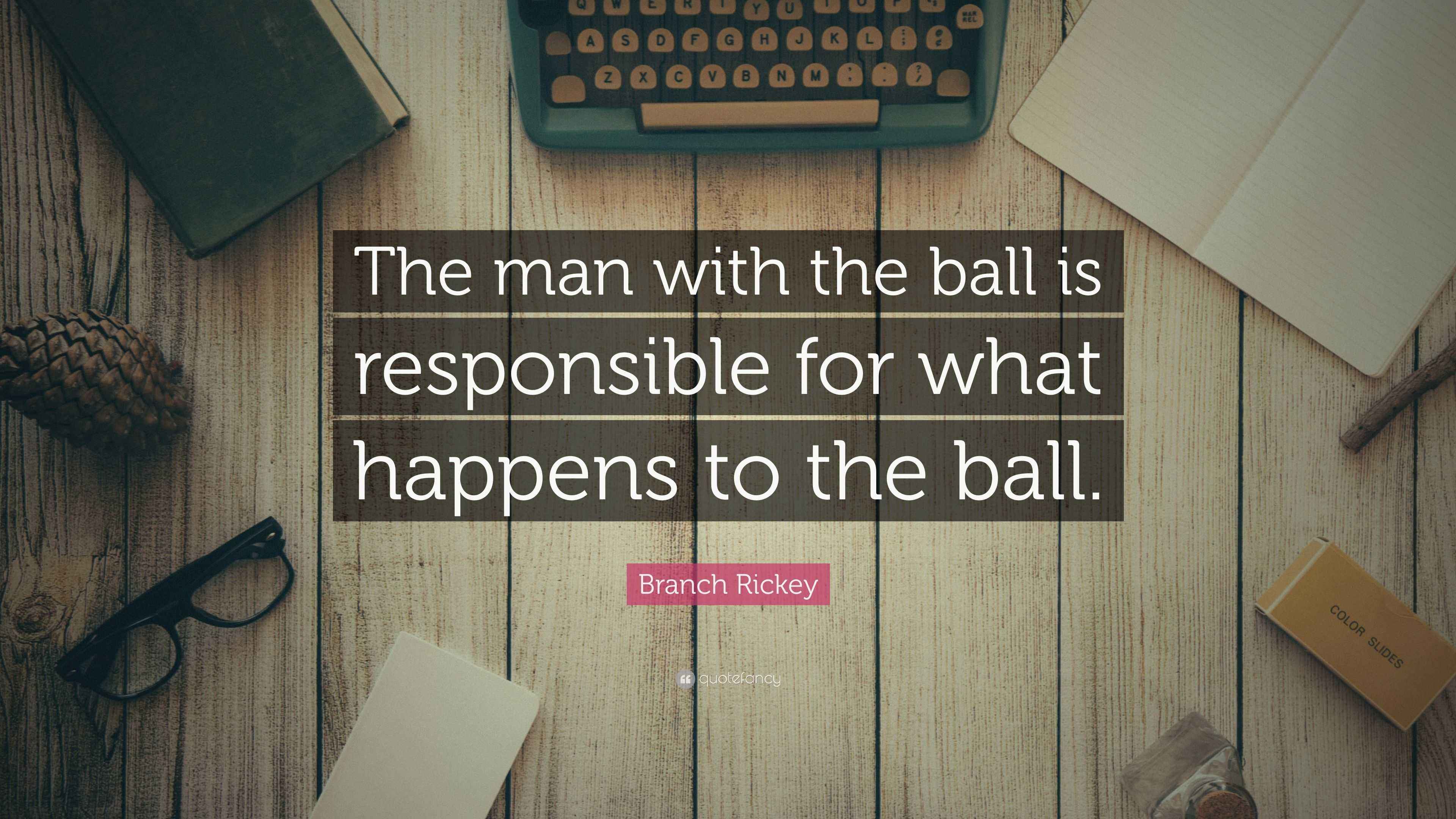 Branch Rickey Quote: “The man with the ball is responsible for what ...