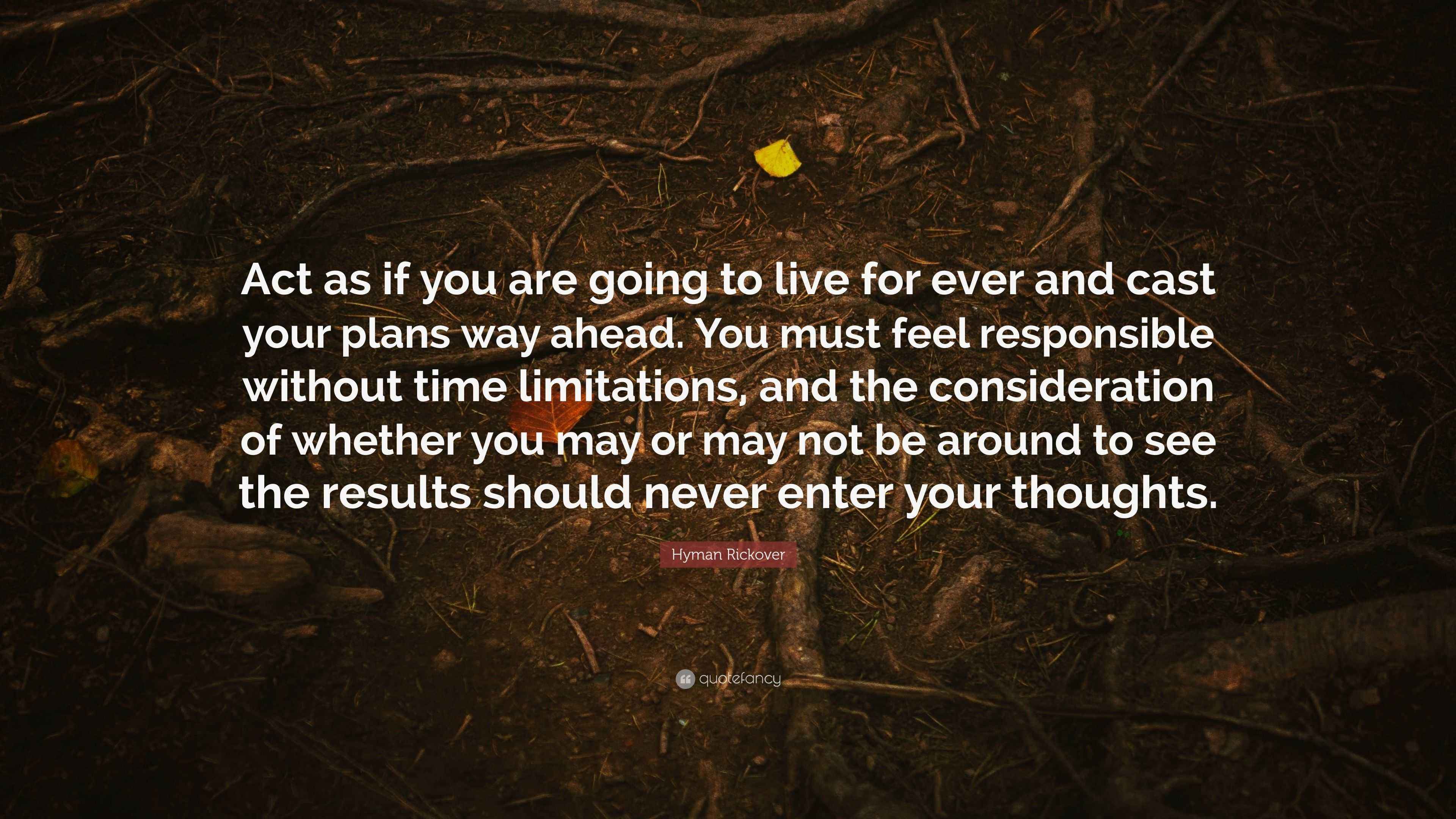 Hyman Rickover Quote: “Act as if you are going to live for ever and ...