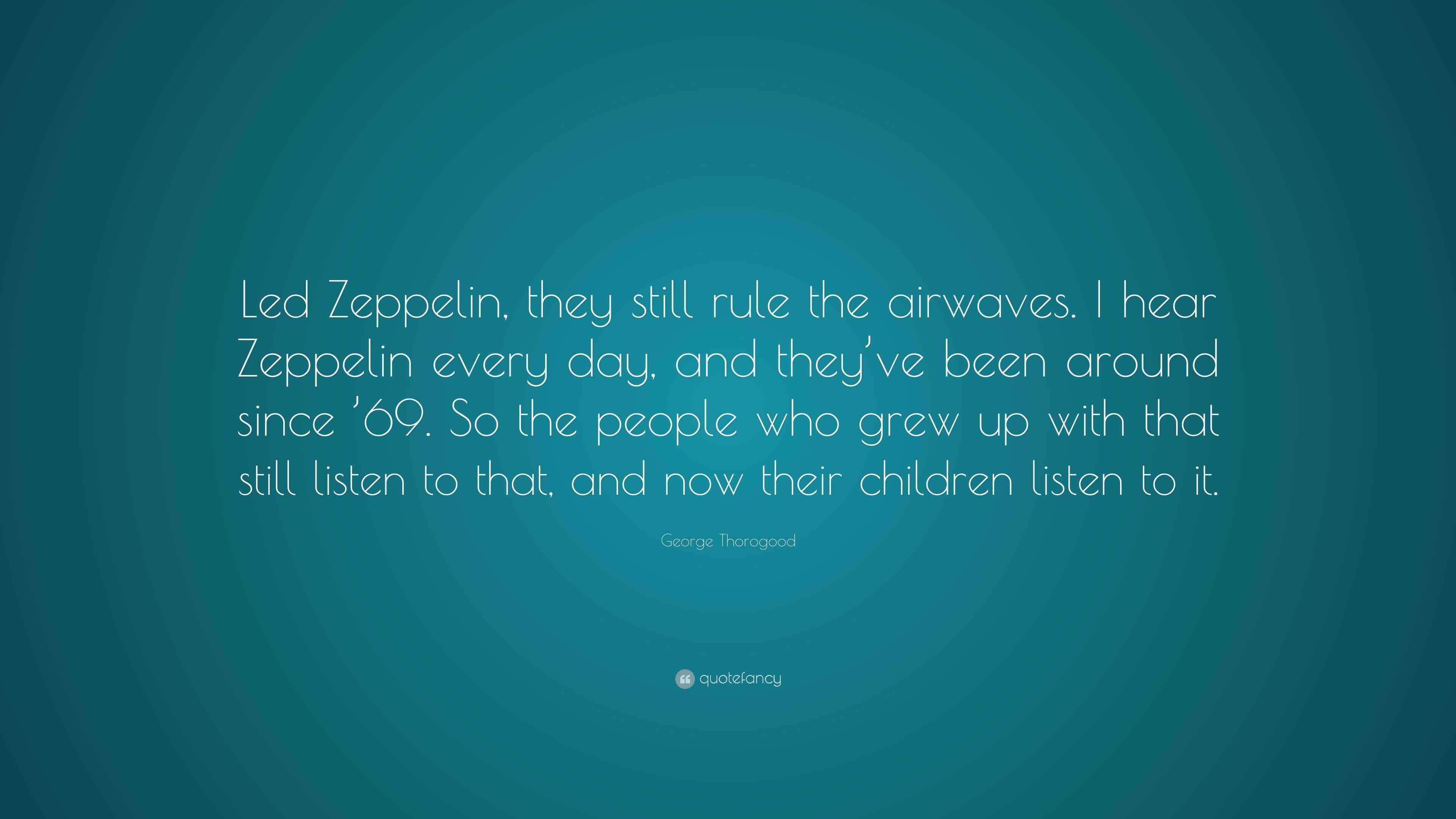 George Thorogood Quote: “Led Zeppelin, they still rule the airwaves. I ...