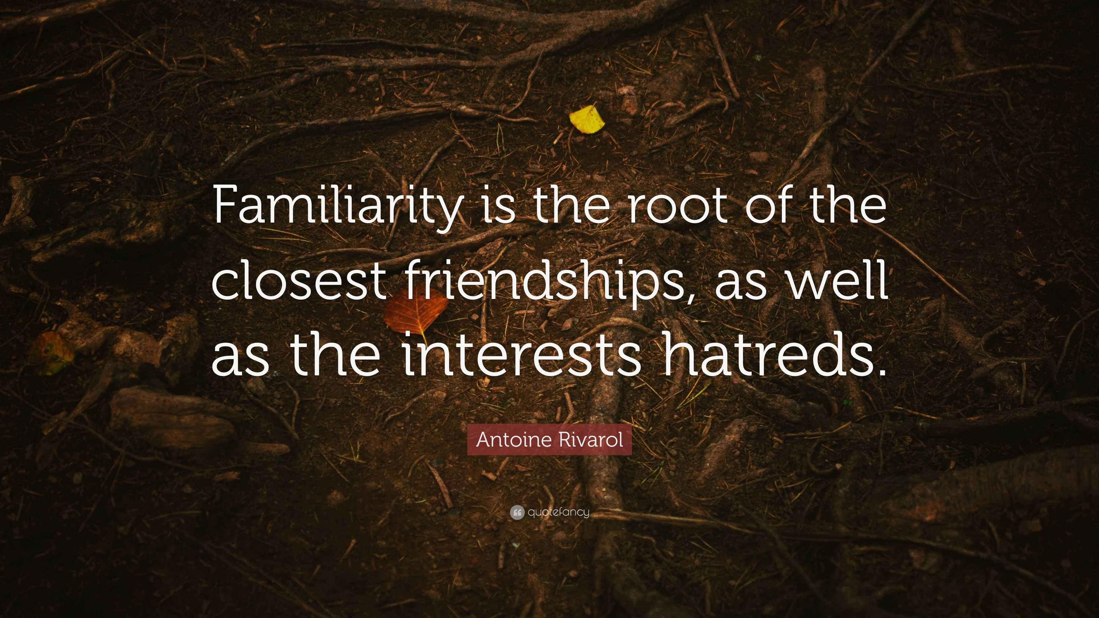 Antoine Rivarol Quote: “Familiarity is the root of the closest ...