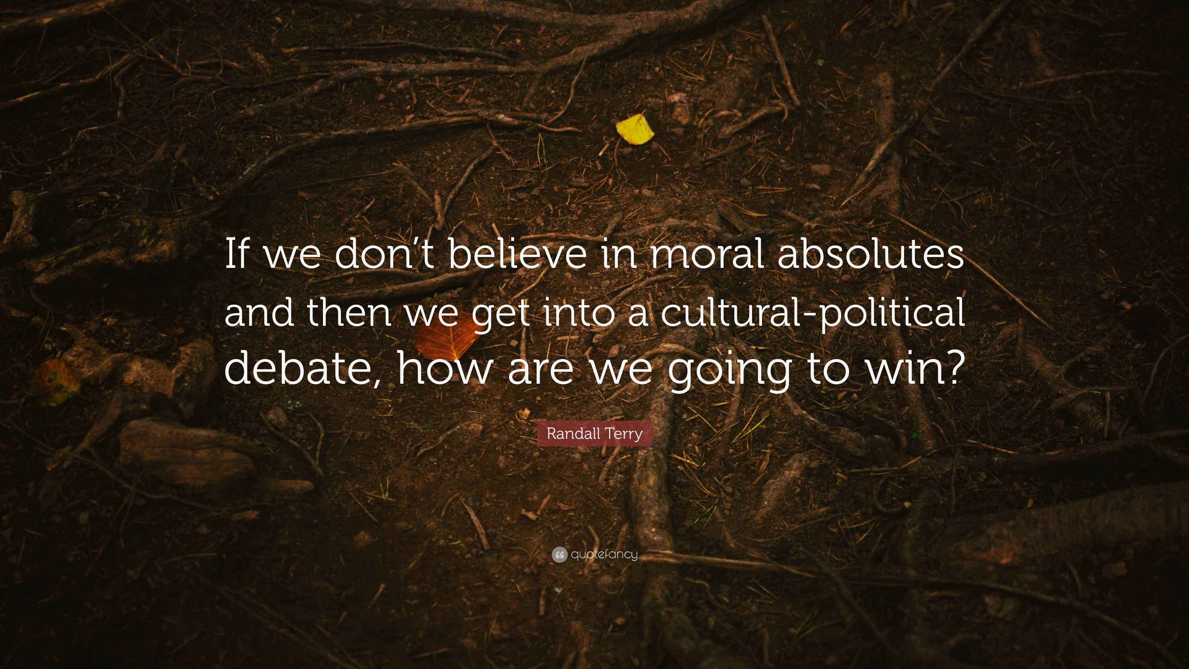 Randall Terry Quote: “If we don’t believe in moral absolutes and then ...
