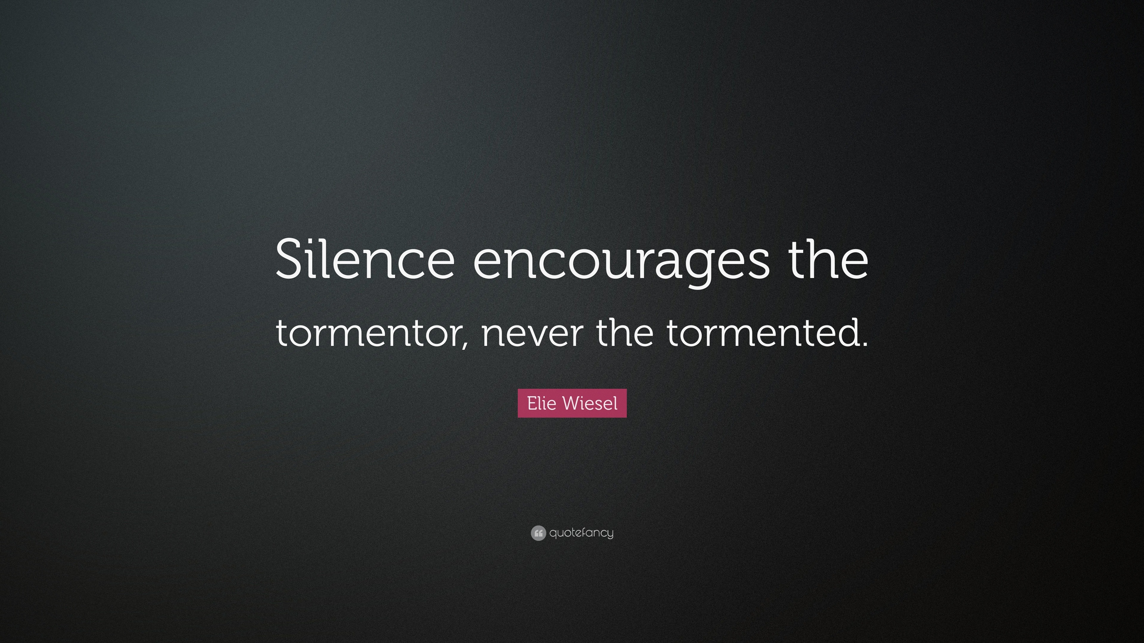 Elie Wiesel Quote: “Silence encourages the tormentor, never the tormented.”