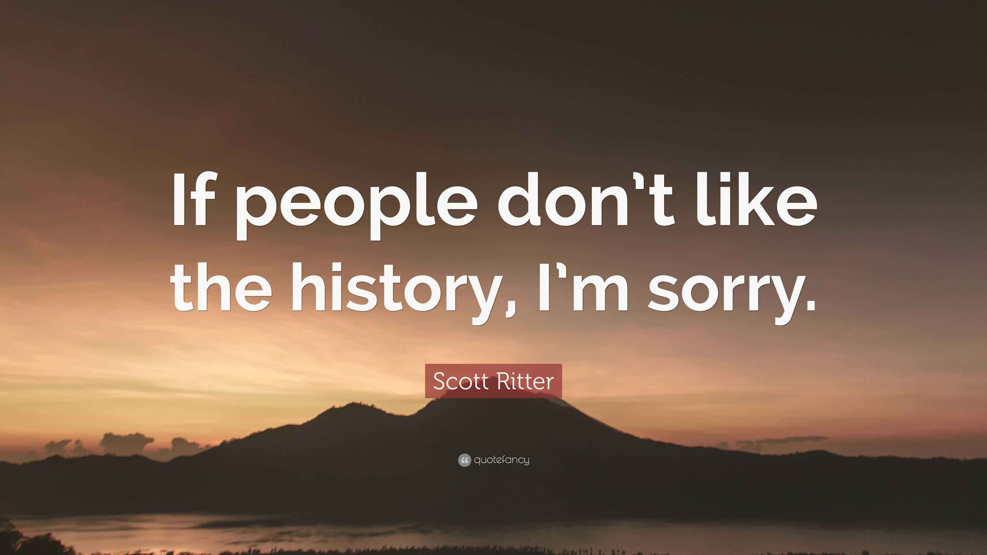 Scott Ritter Quote: “If people don’t like the history, I’m sorry.”