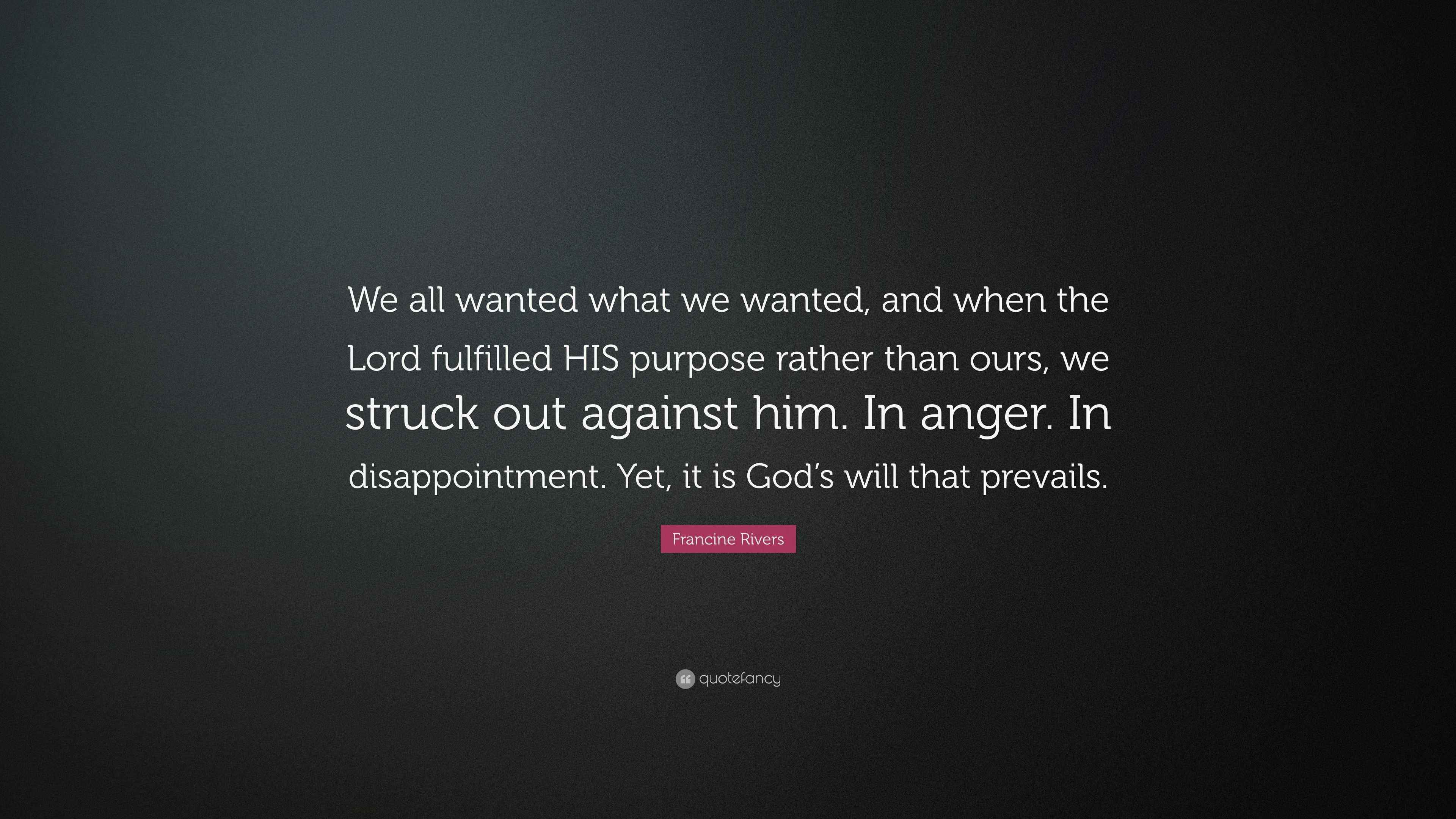 Francine Rivers Quote: “We all wanted what we wanted, and when the Lord ...