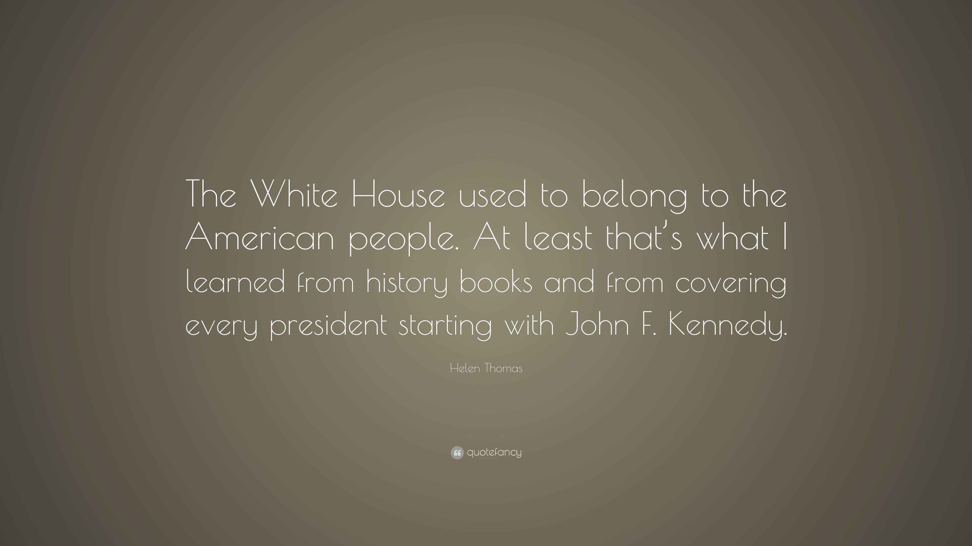 Helen Thomas Quote: “The White House used to belong to the American ...