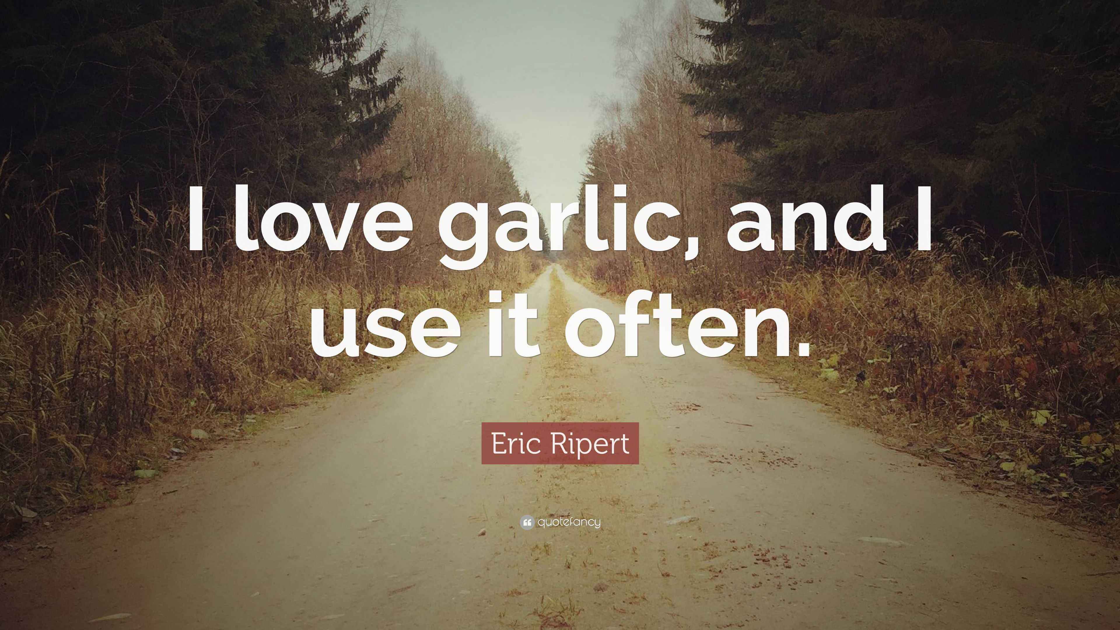 Eric Ripert Quote: “I love garlic, and I use it often.”