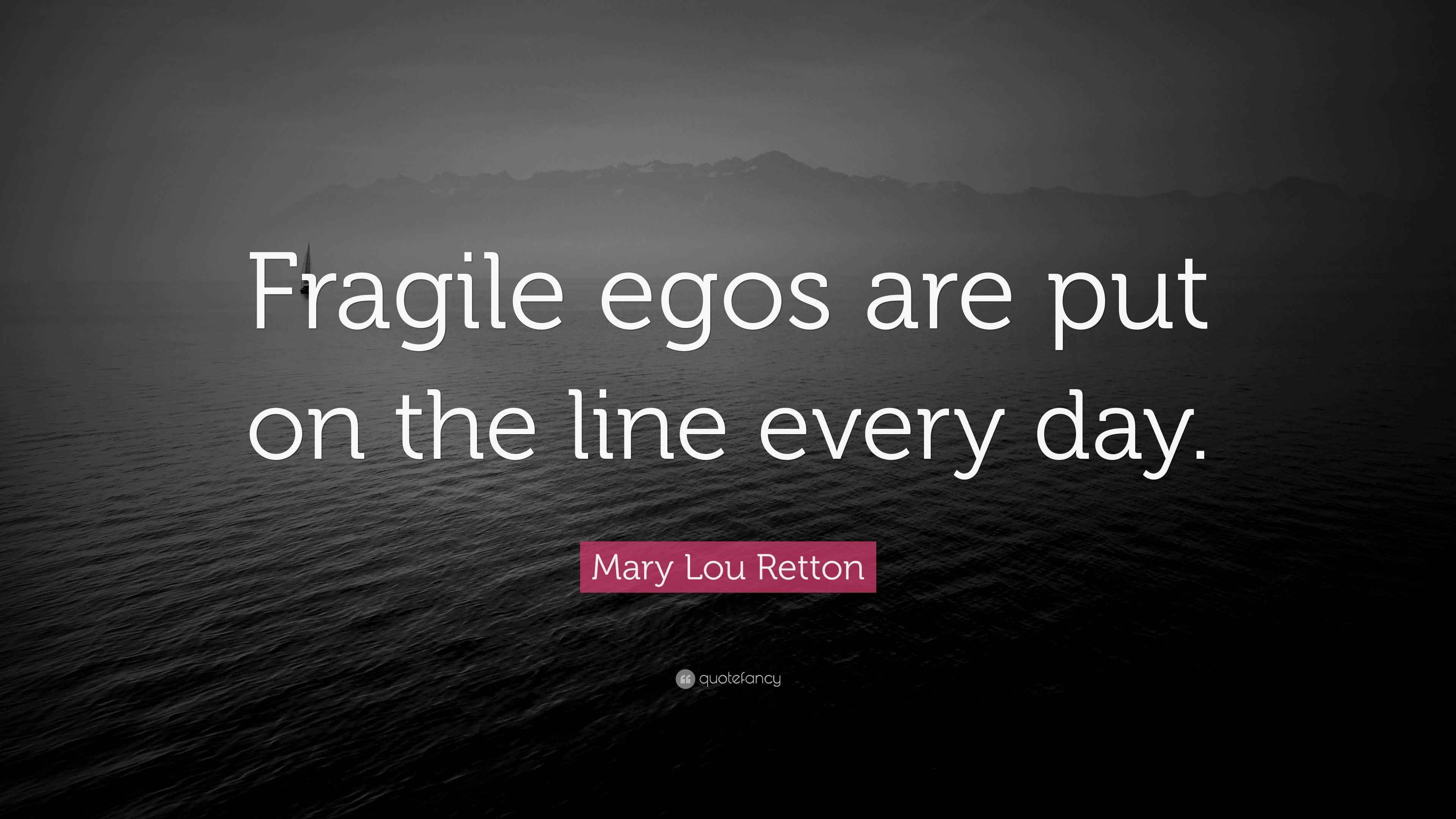 Mary Lou Retton Quote: “Fragile egos are put on the line every day.”