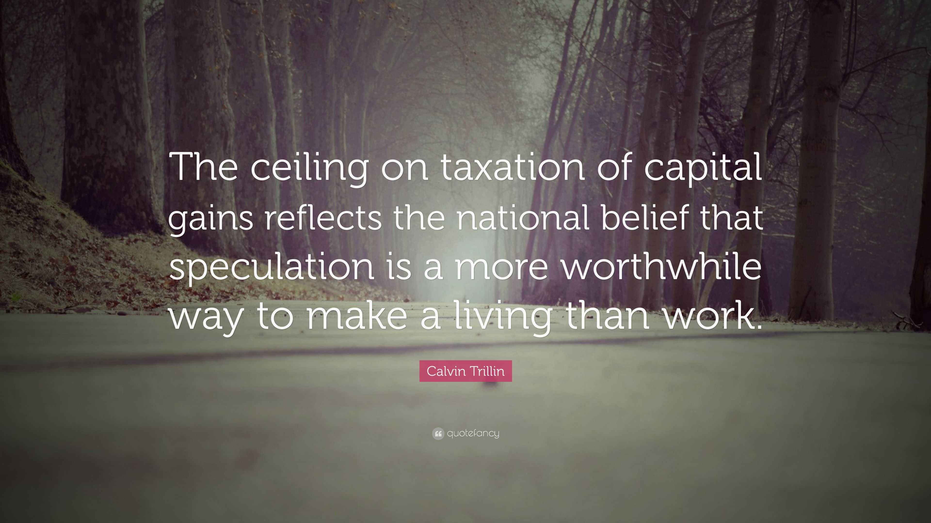 Calvin Trillin Quote: “The ceiling on taxation of capital gains ...