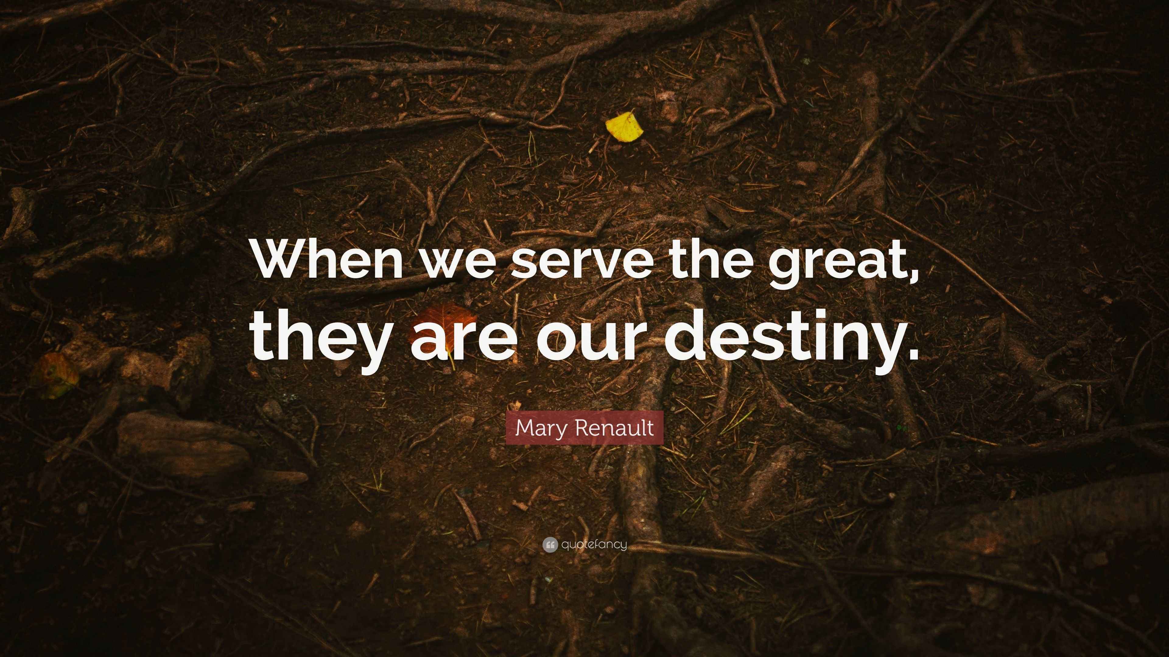 Mary Renault Quote: “When we serve the great, they are our destiny.”