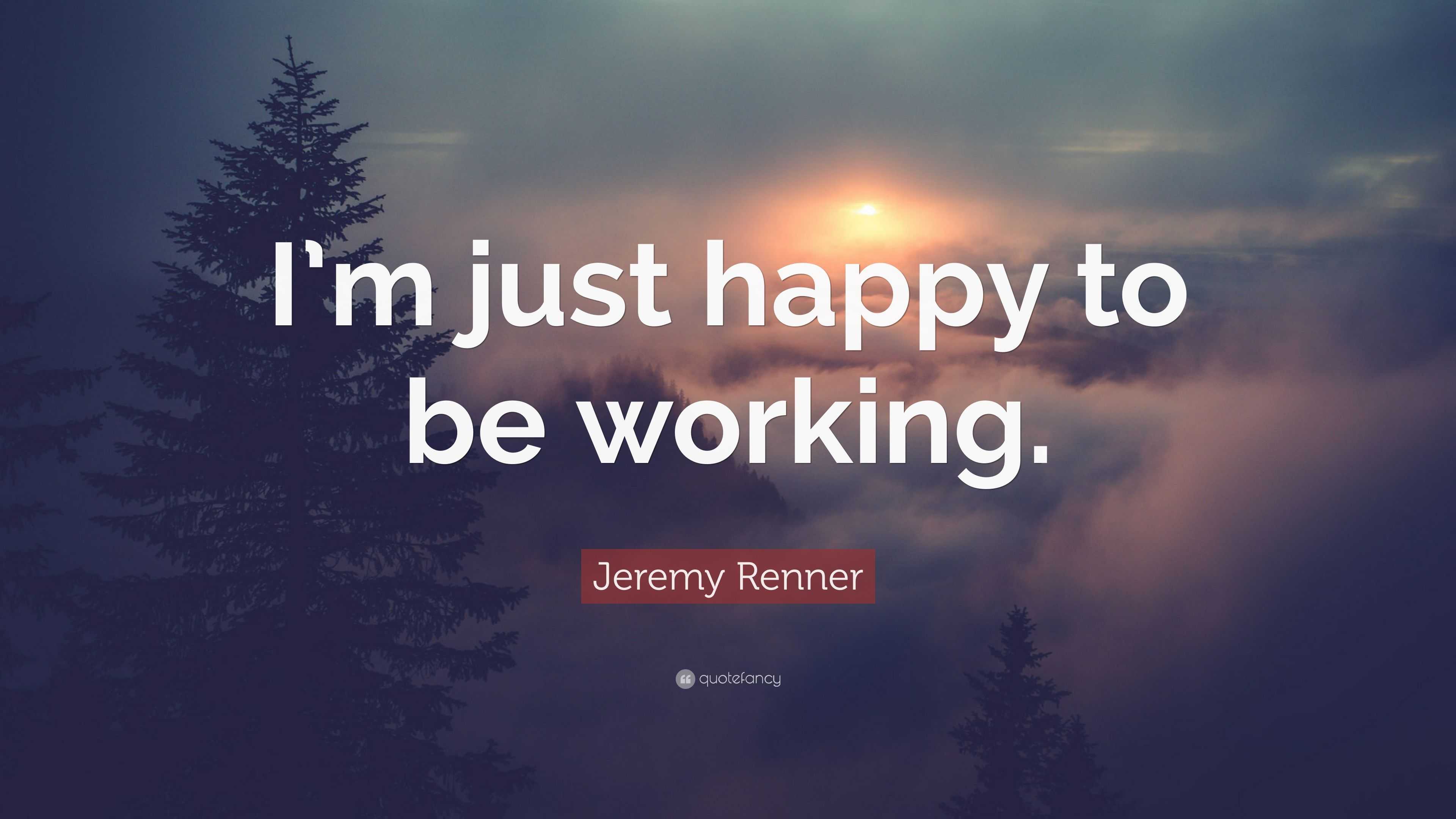 Jeremy Renner Quote: “I’m just happy to be working.”