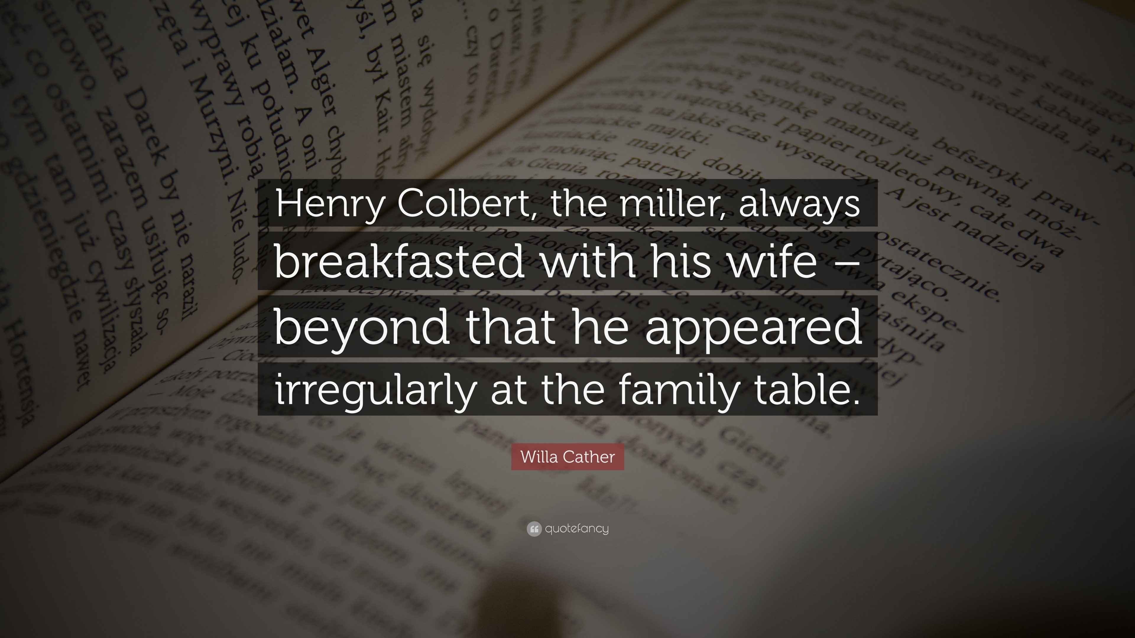 Willa Cather Quote: “Henry Colbert, the miller, always breakfasted with ...
