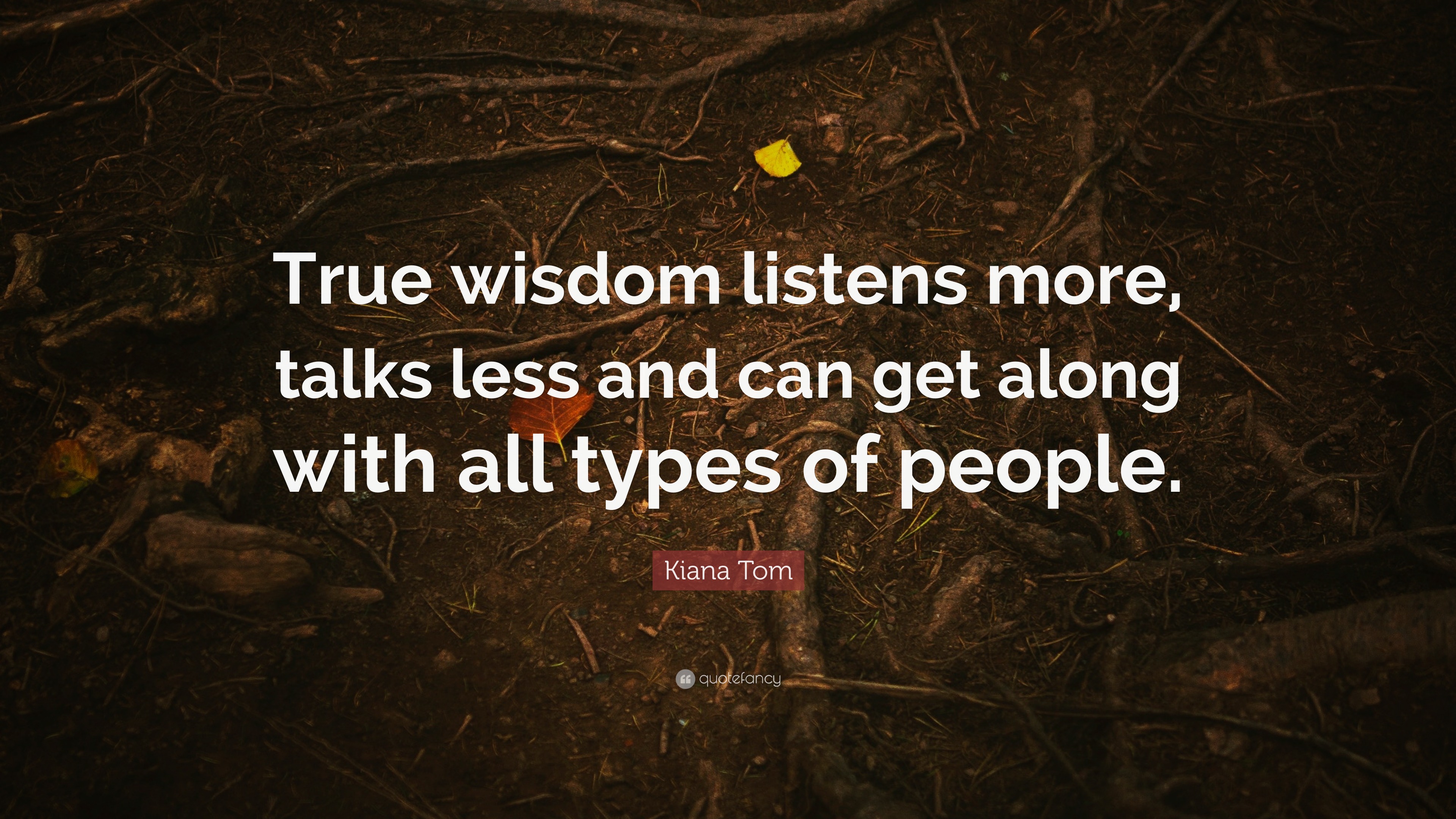 Kiana Tom Quote: “True wisdom listens more, talks less and can get ...