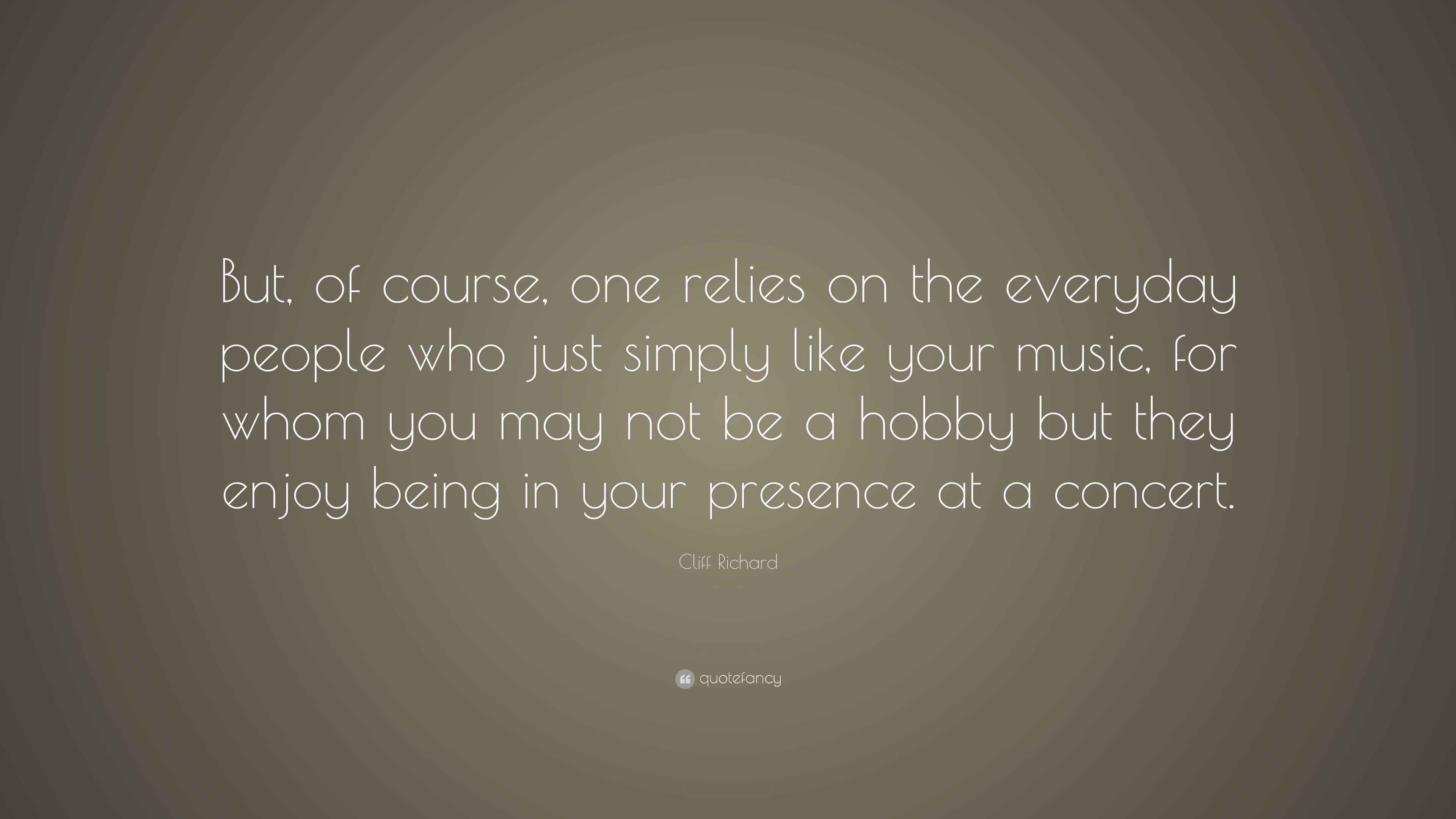 Cliff Richard Quote: “But, of course, one relies on the everyday people ...