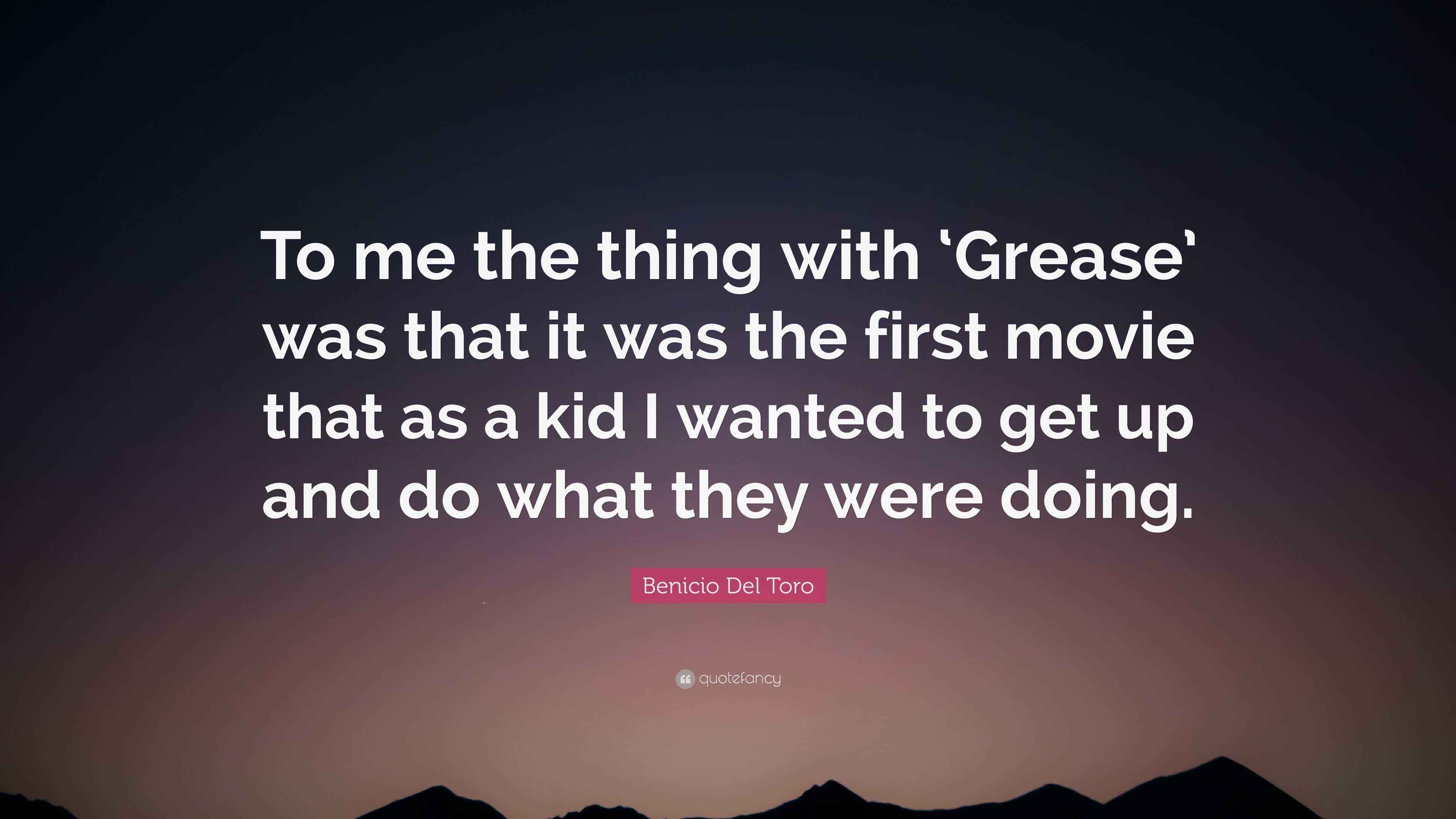 Benicio Del Toro Quote: “To me the thing with ‘Grease’ was that it was ...