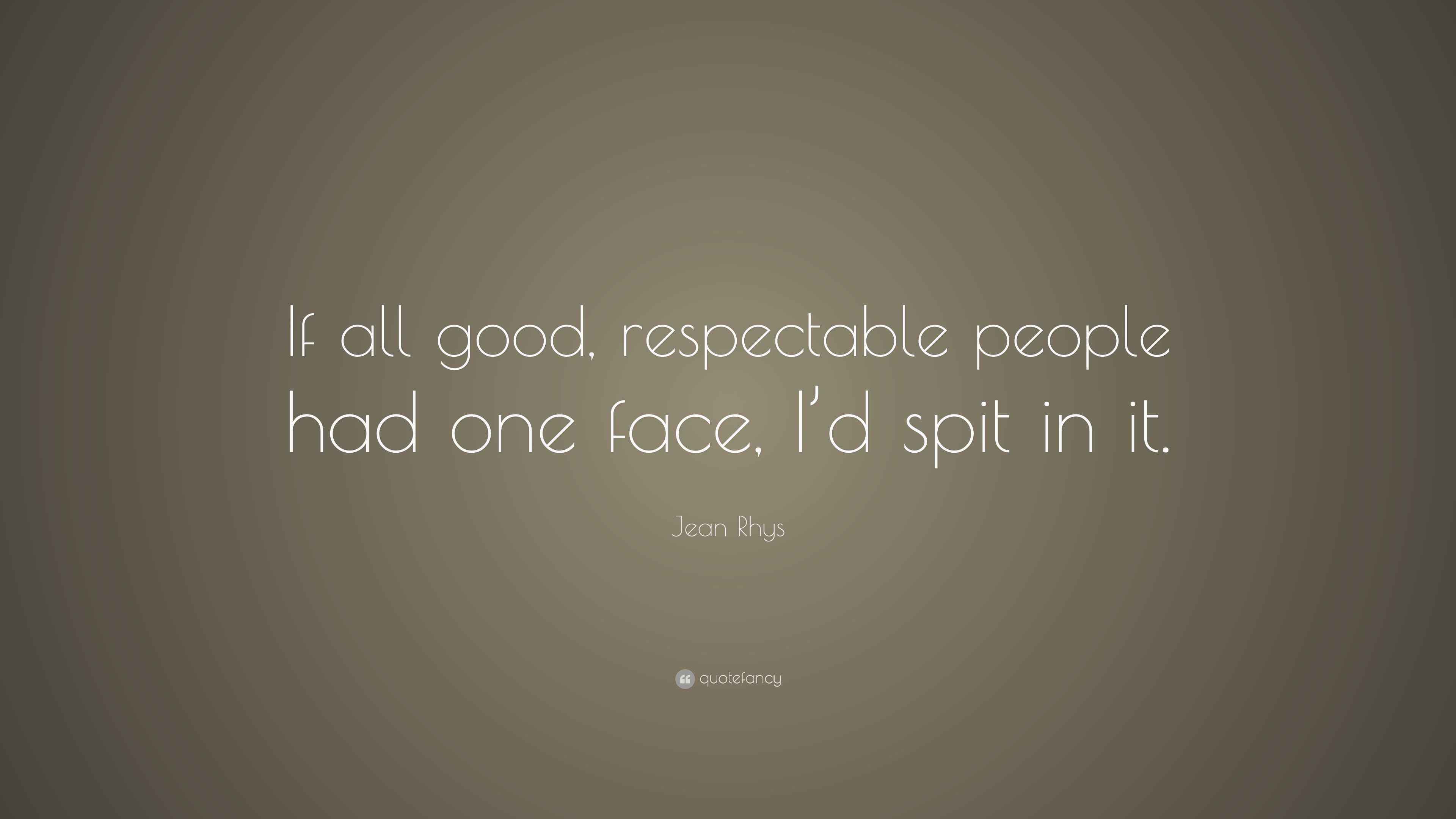 Jean Rhys Quote: “If all good, respectable people had one face, I’d ...